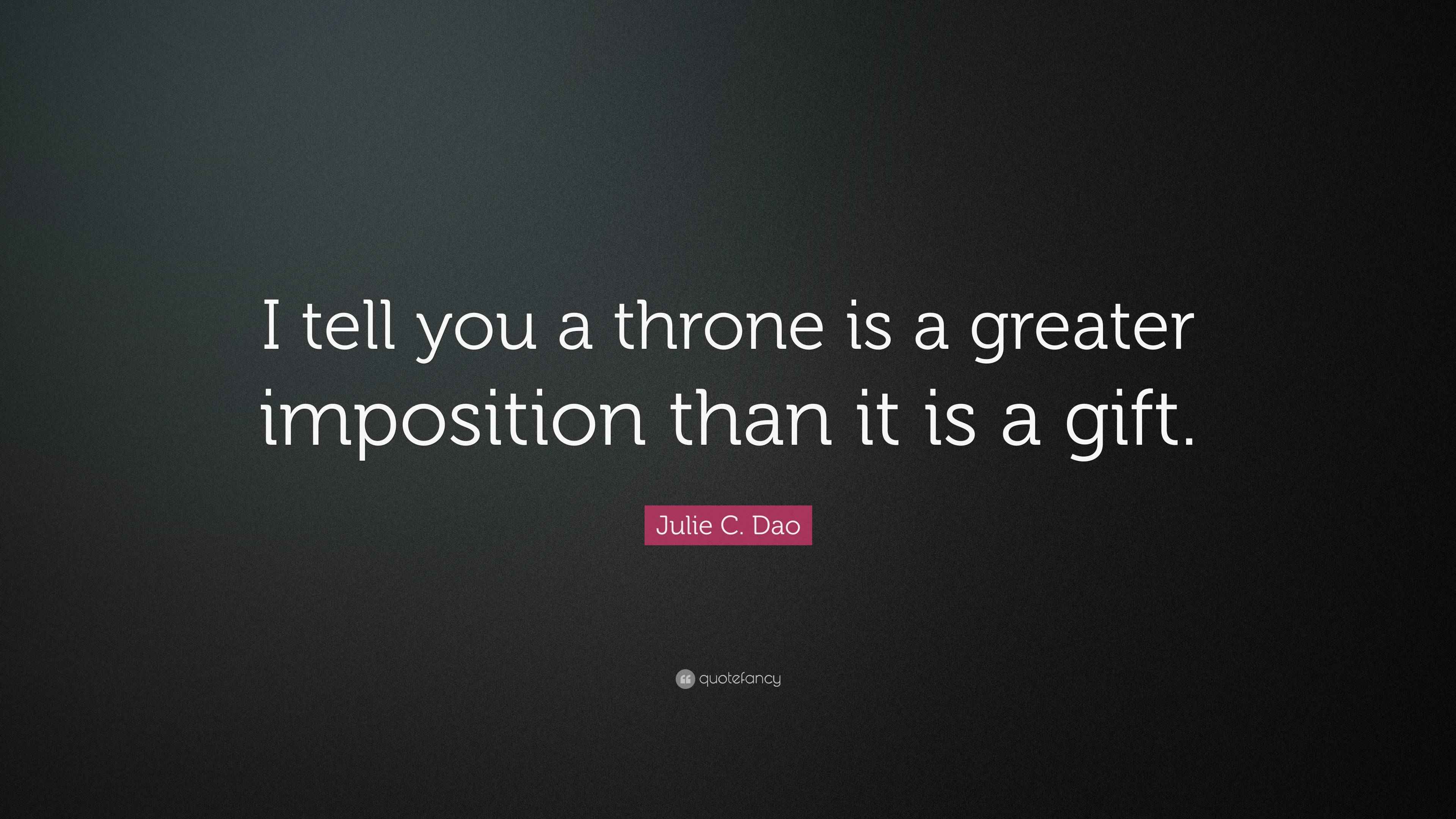 Julie C. Dao Quote: “I tell you a throne is a greater imposition than ...