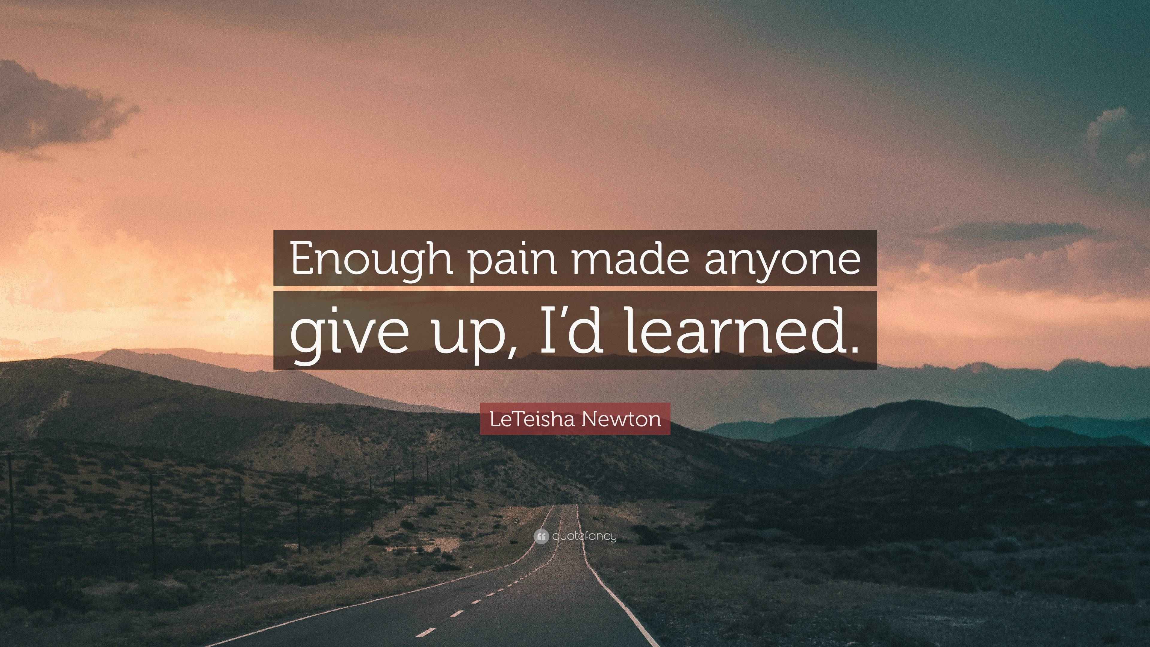 LeTeisha Newton Quote: “Enough pain made anyone give up, I’d learned.”
