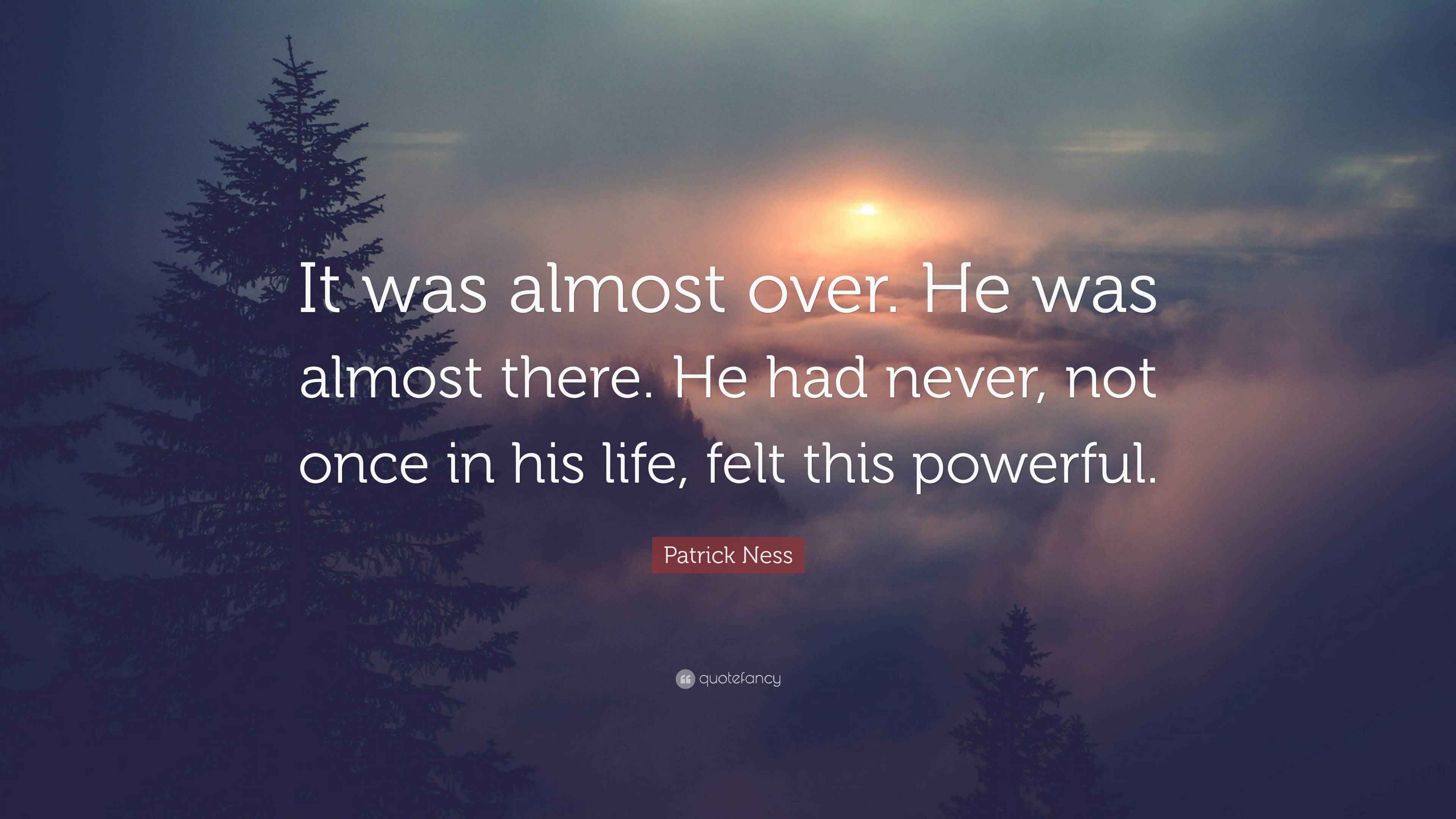 Patrick Ness Quote: “It was almost over. He was almost there. He had never, not once in his life ...