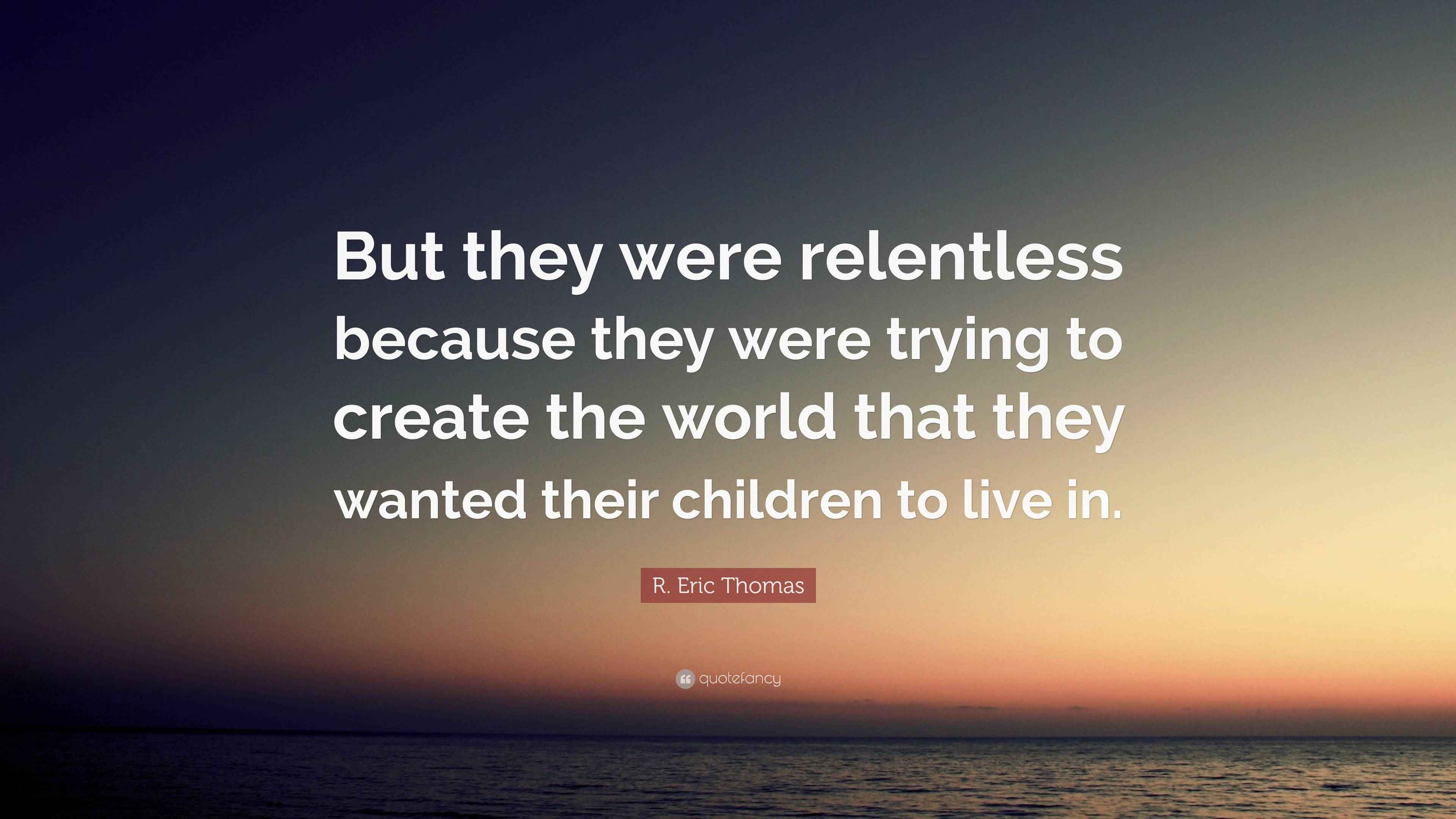 R. Eric Thomas Quote: “But they were relentless because they were ...
