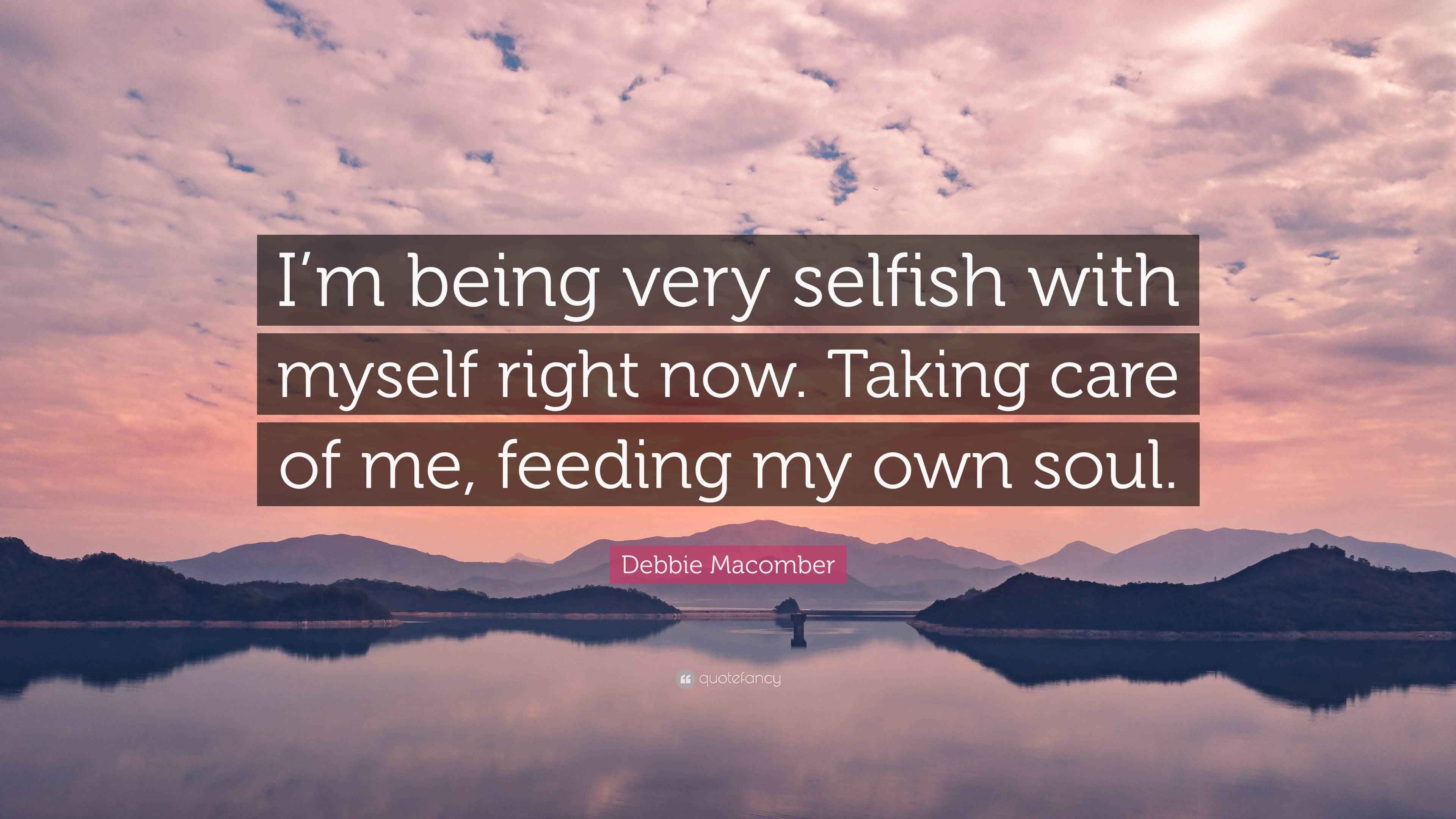 Debbie Macomber Quote: “I’m being very selfish with myself right now ...