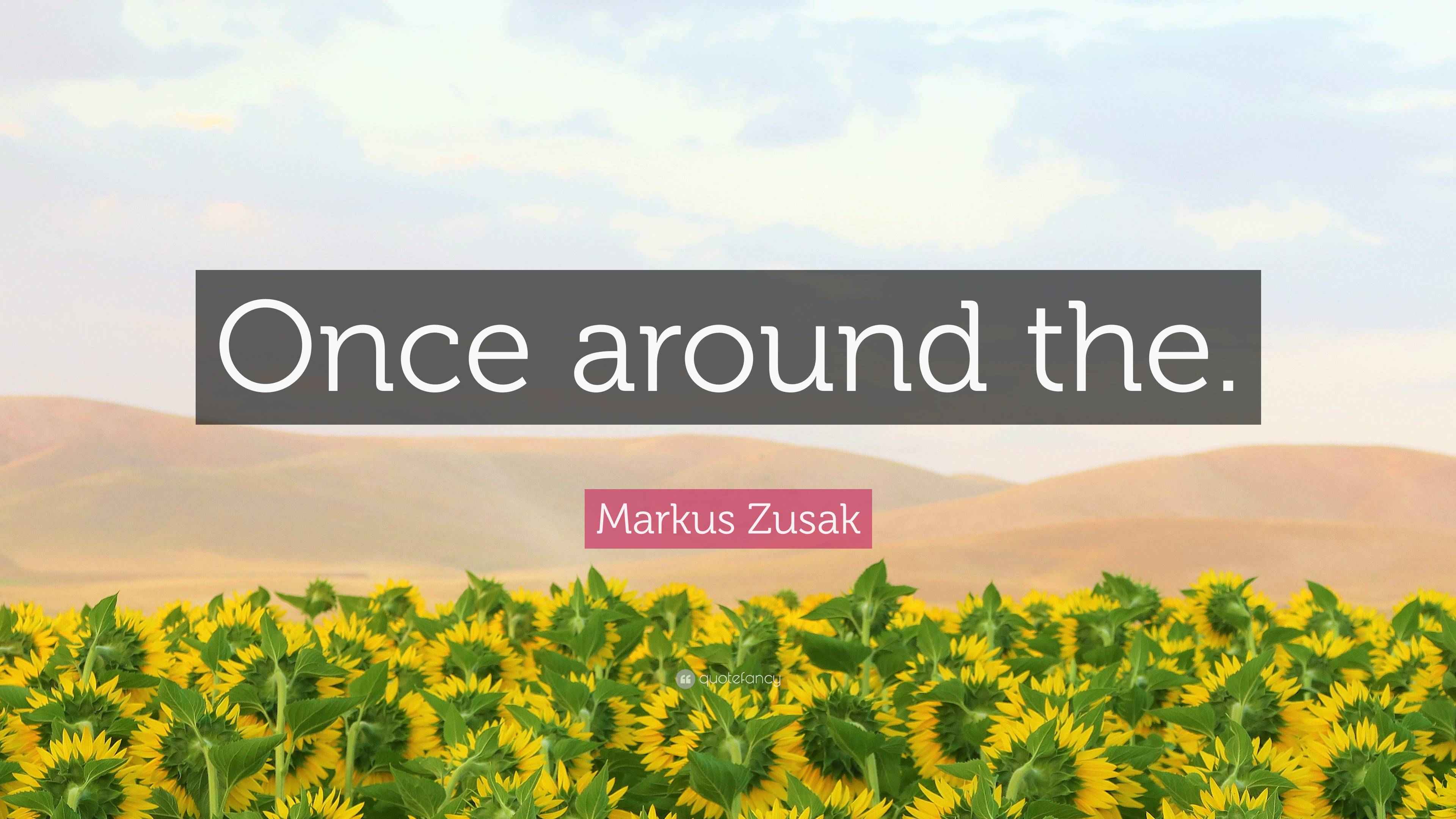 Markus Zusak Quote: “Once around the.”