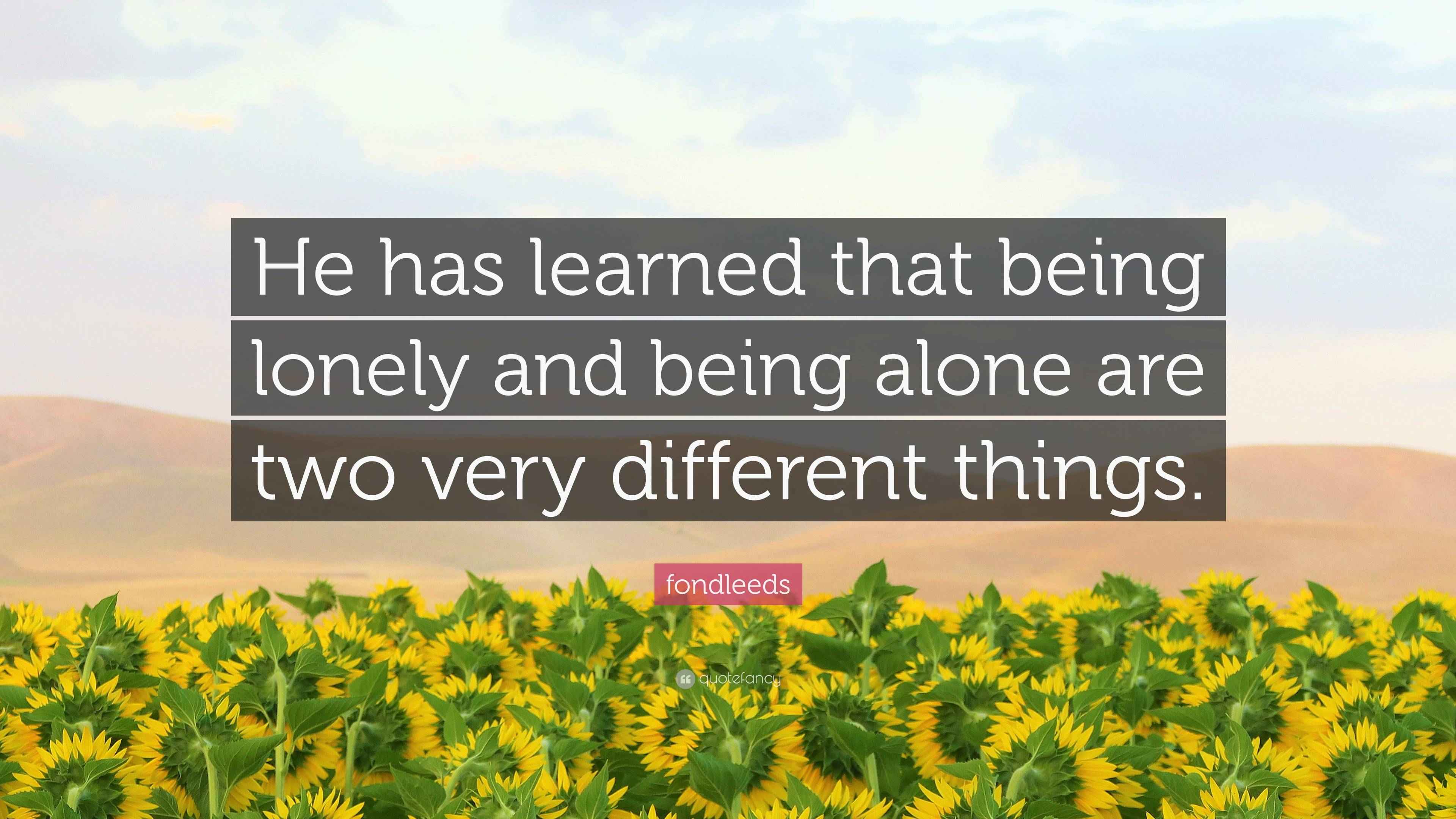 fondleeds Quote: “He has learned that being lonely and being alone are ...