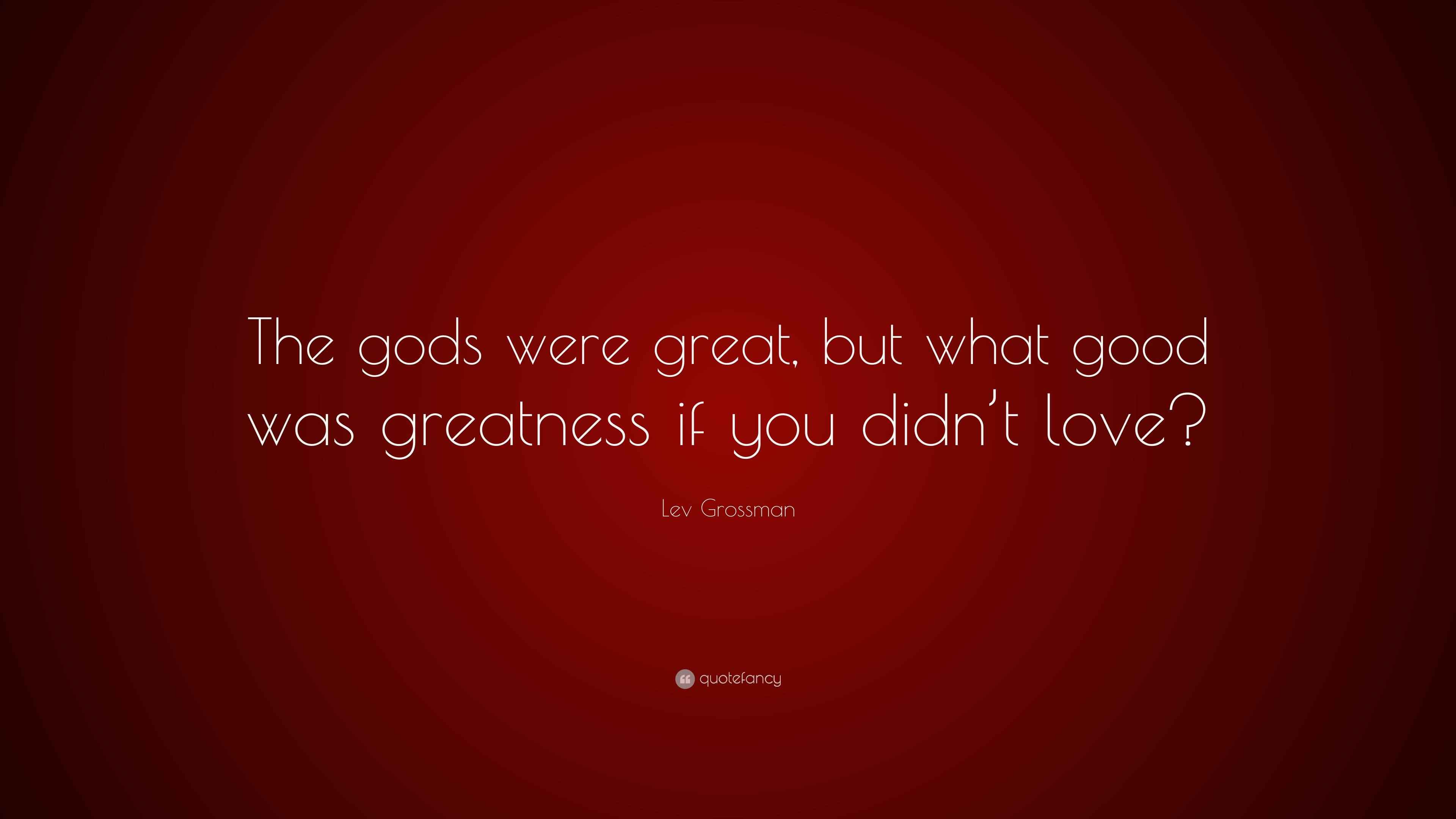 Lev Grossman Quote: “The gods were great, but what good was greatness ...