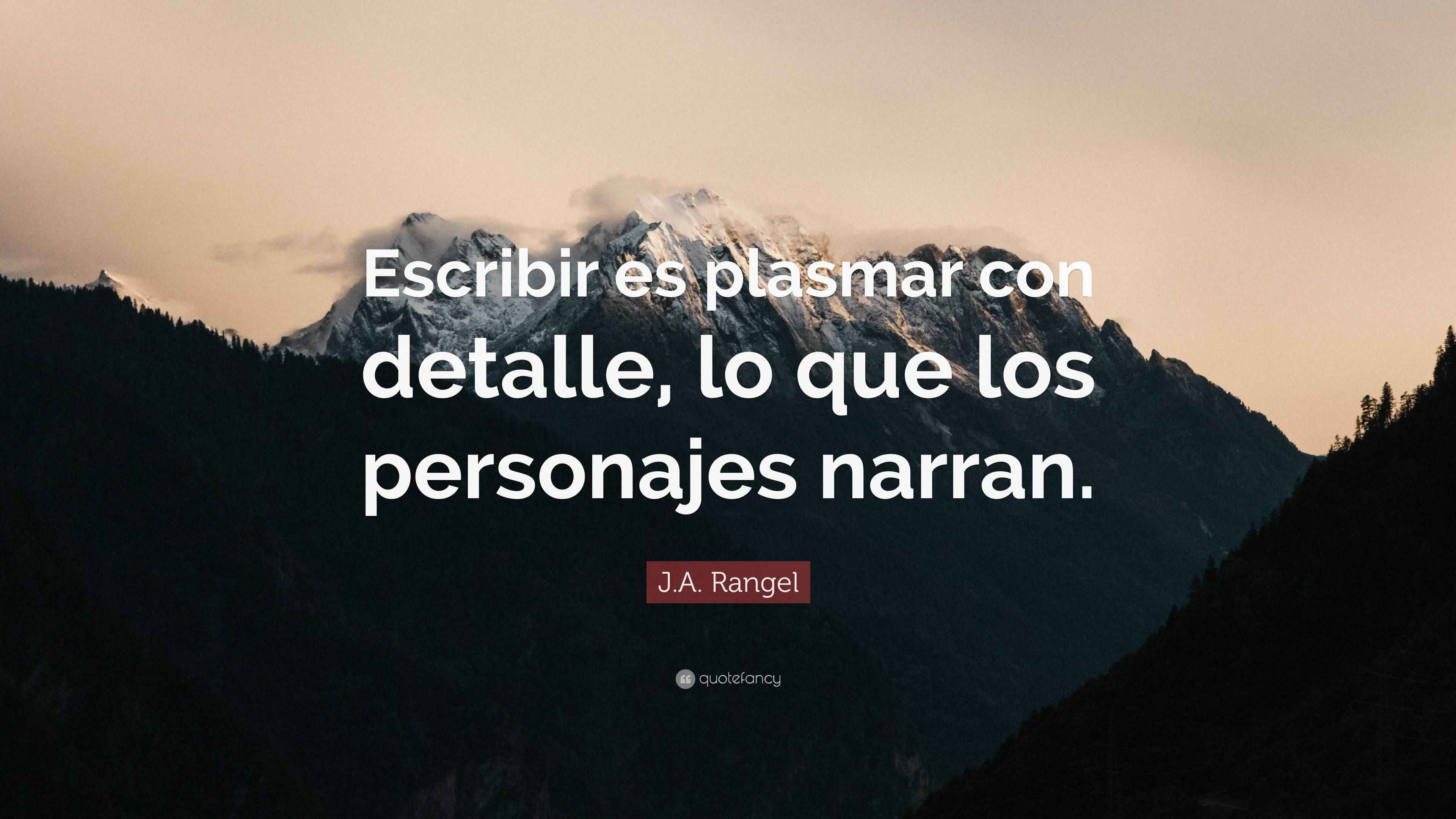 J.A. Rangel Quote: “Escribir es plasmar con detalle, lo que los ...
