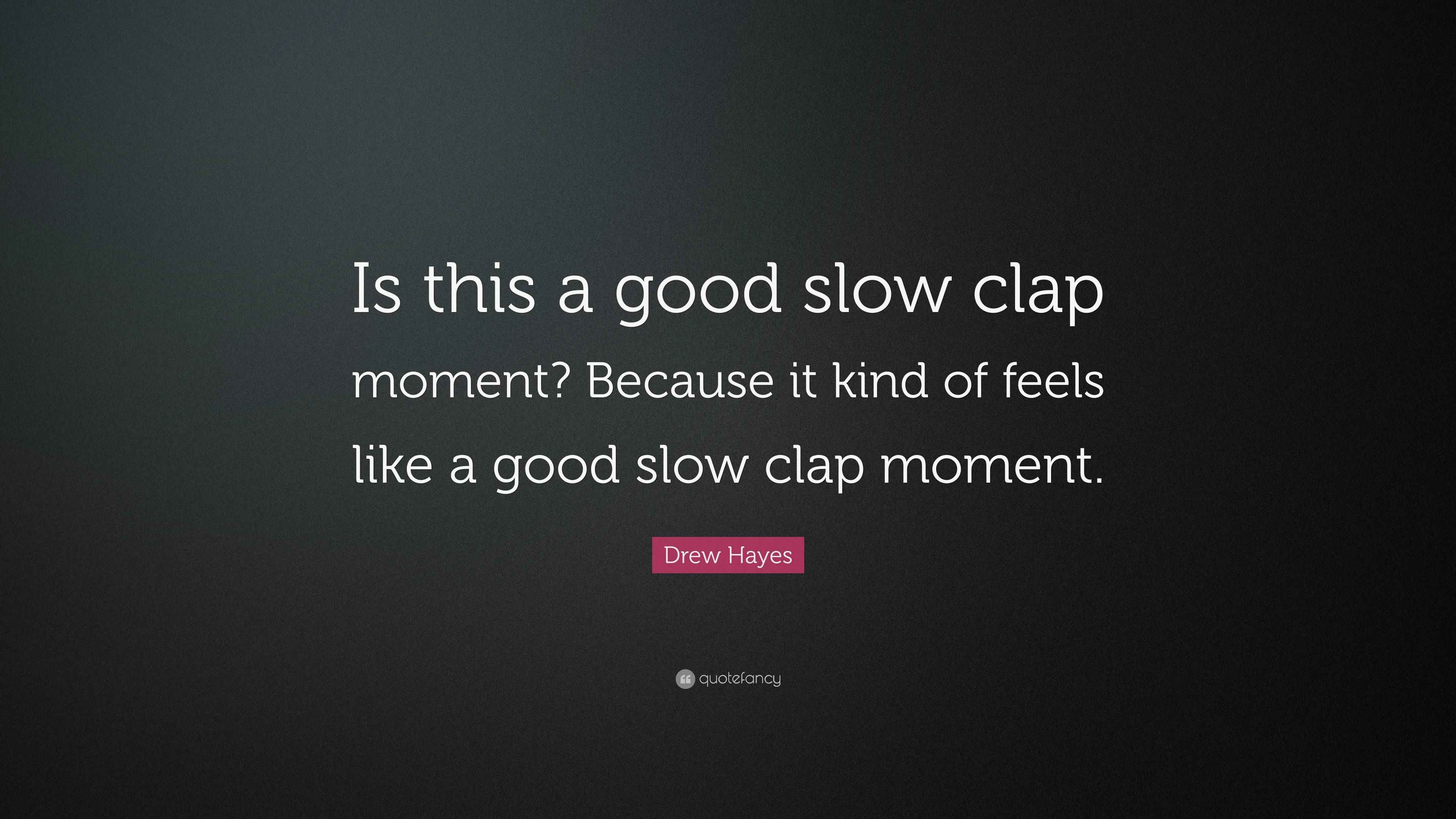 Drew Hayes Quote: “Is this a good slow clap moment? Because it kind of feels like a good slow ...