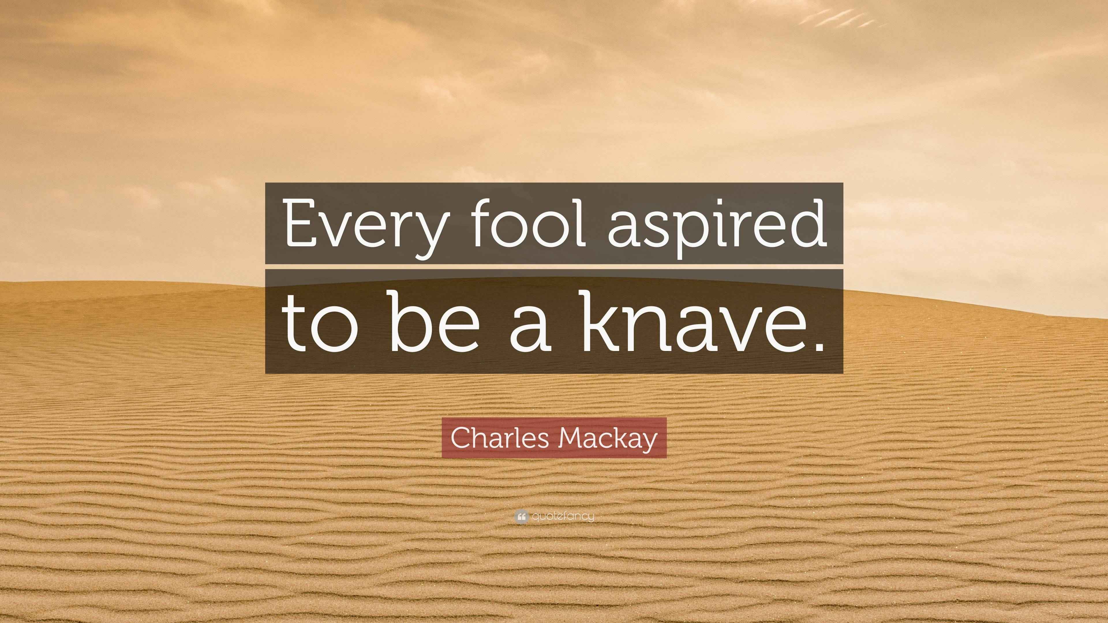 Charles Mackay Quote: “Every fool aspired to be a knave.”