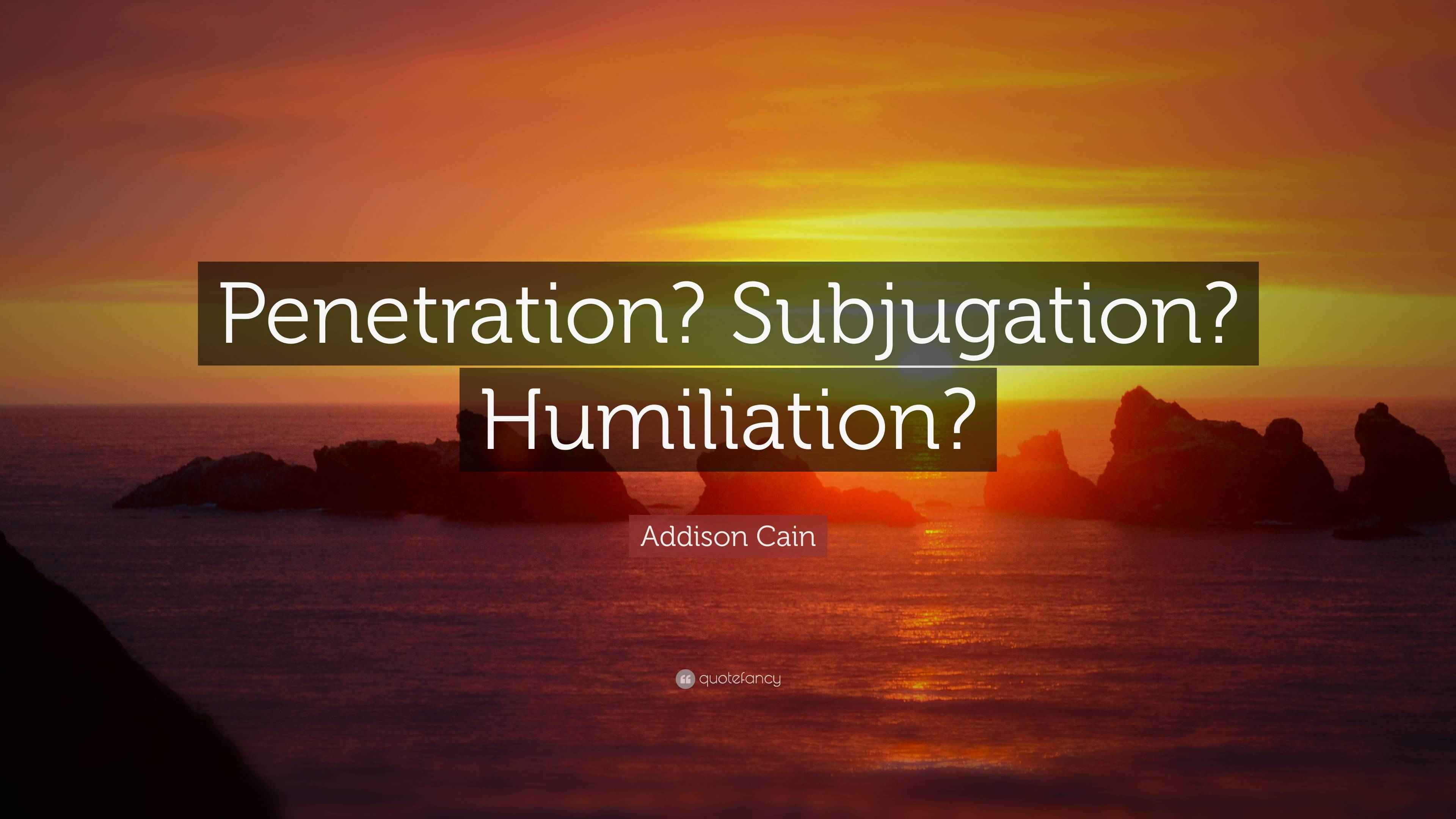 Addison Cain Quote: “Penetration? Subjugation? Humiliation?”