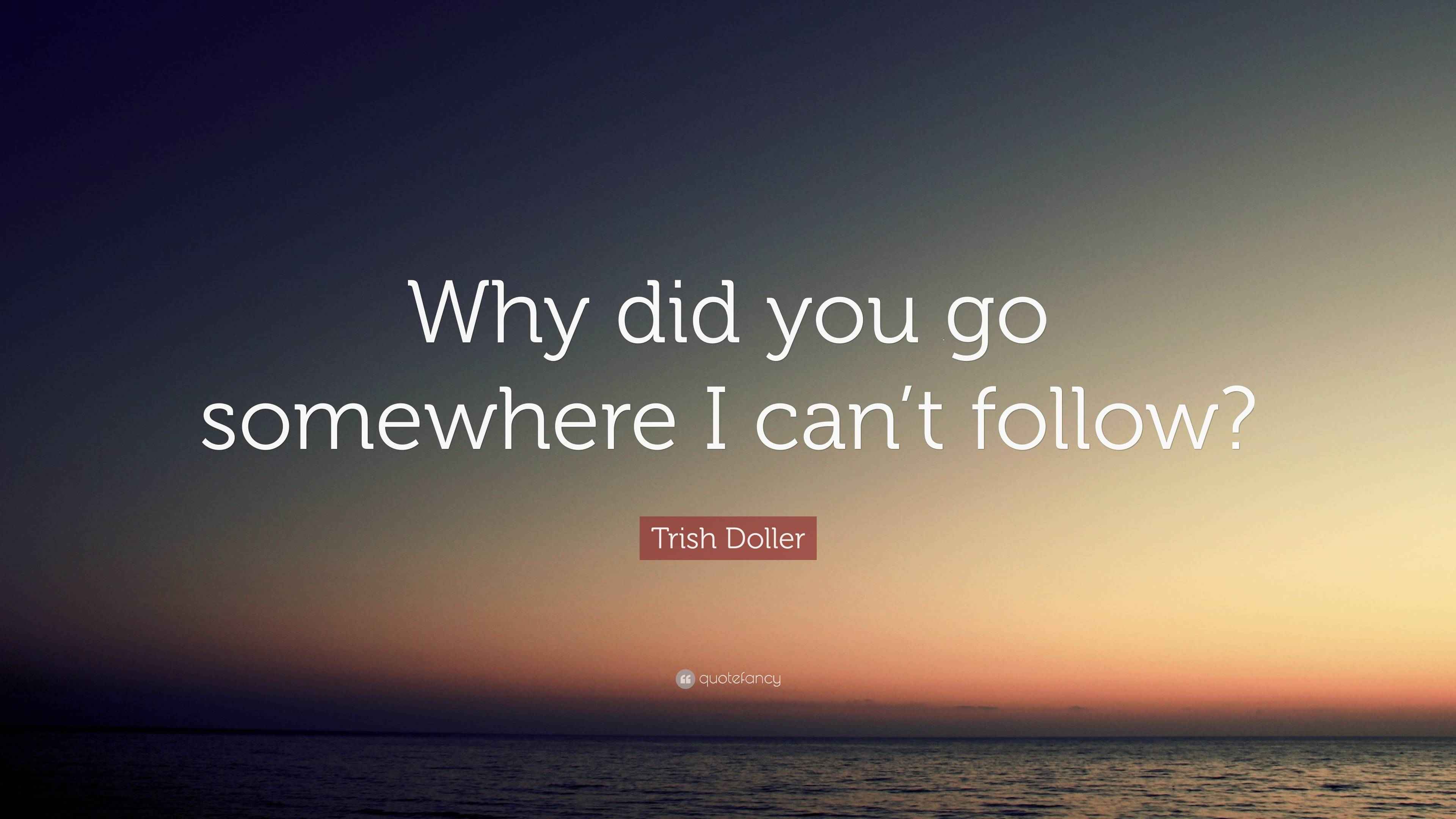 Trish Doller Quote: “Why did you go somewhere I can’t follow?”