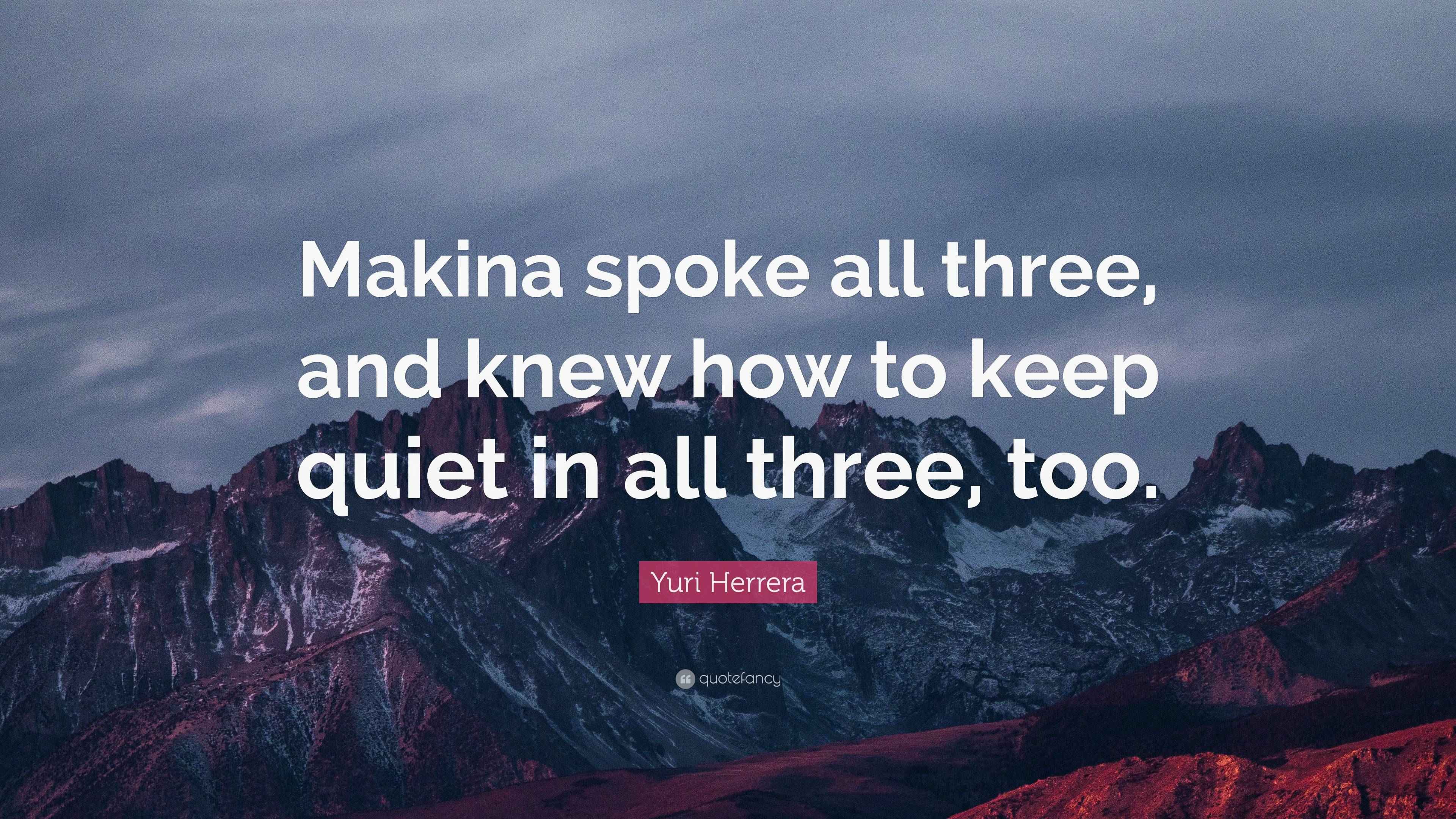 Yuri Herrera Quote: “Makina spoke all three, and knew how to keep quiet ...