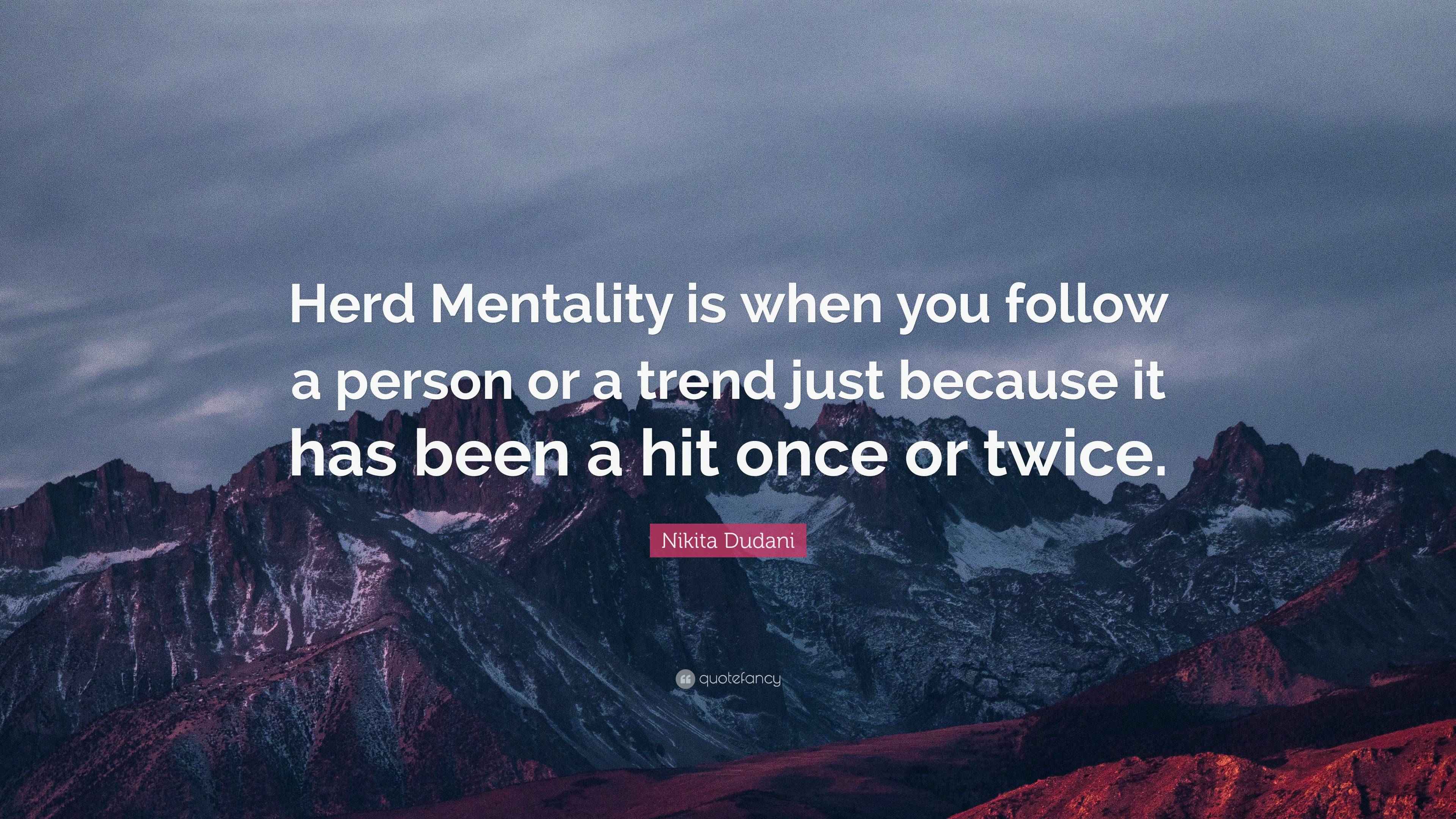 Nikita Dudani Quote: “Herd Mentality is when you follow a person or a ...