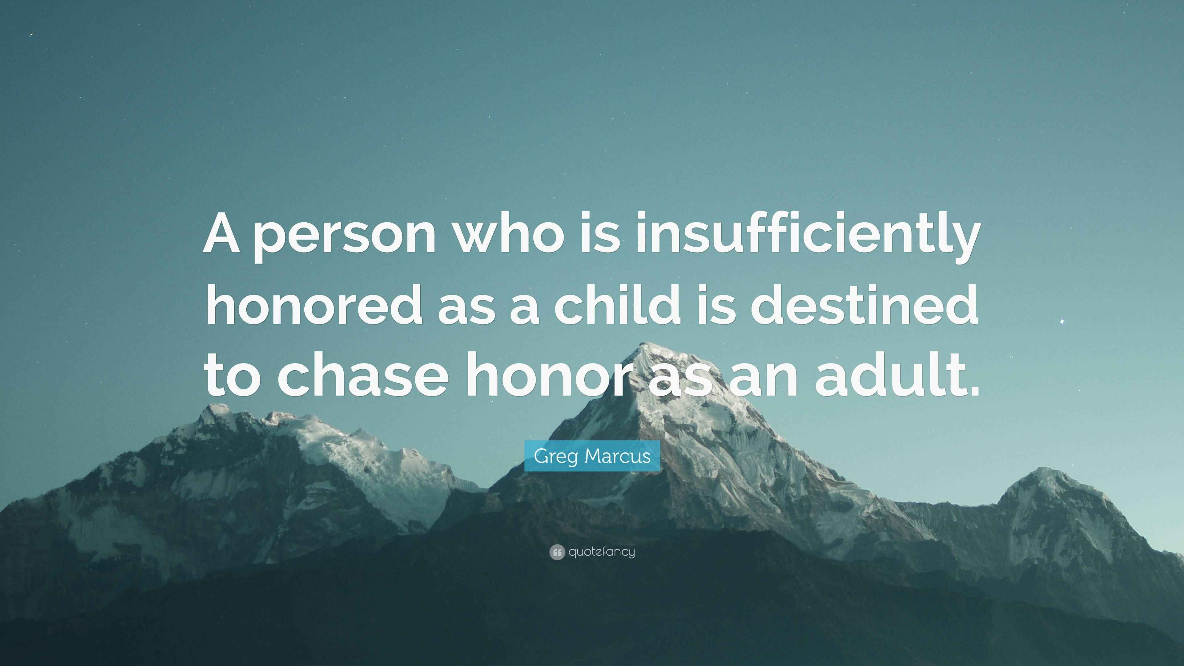 Greg Marcus Quote: “A person who is insufficiently honored as a child ...