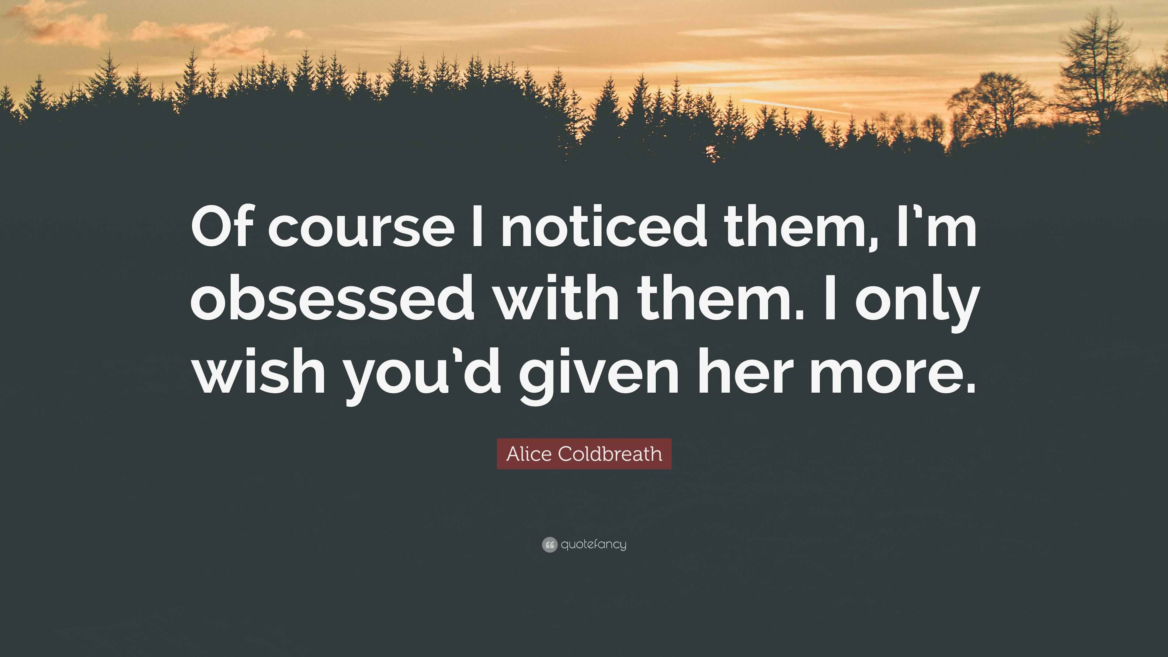 Alice Coldbreath Quote: “Of course I noticed them, I’m obsessed with ...