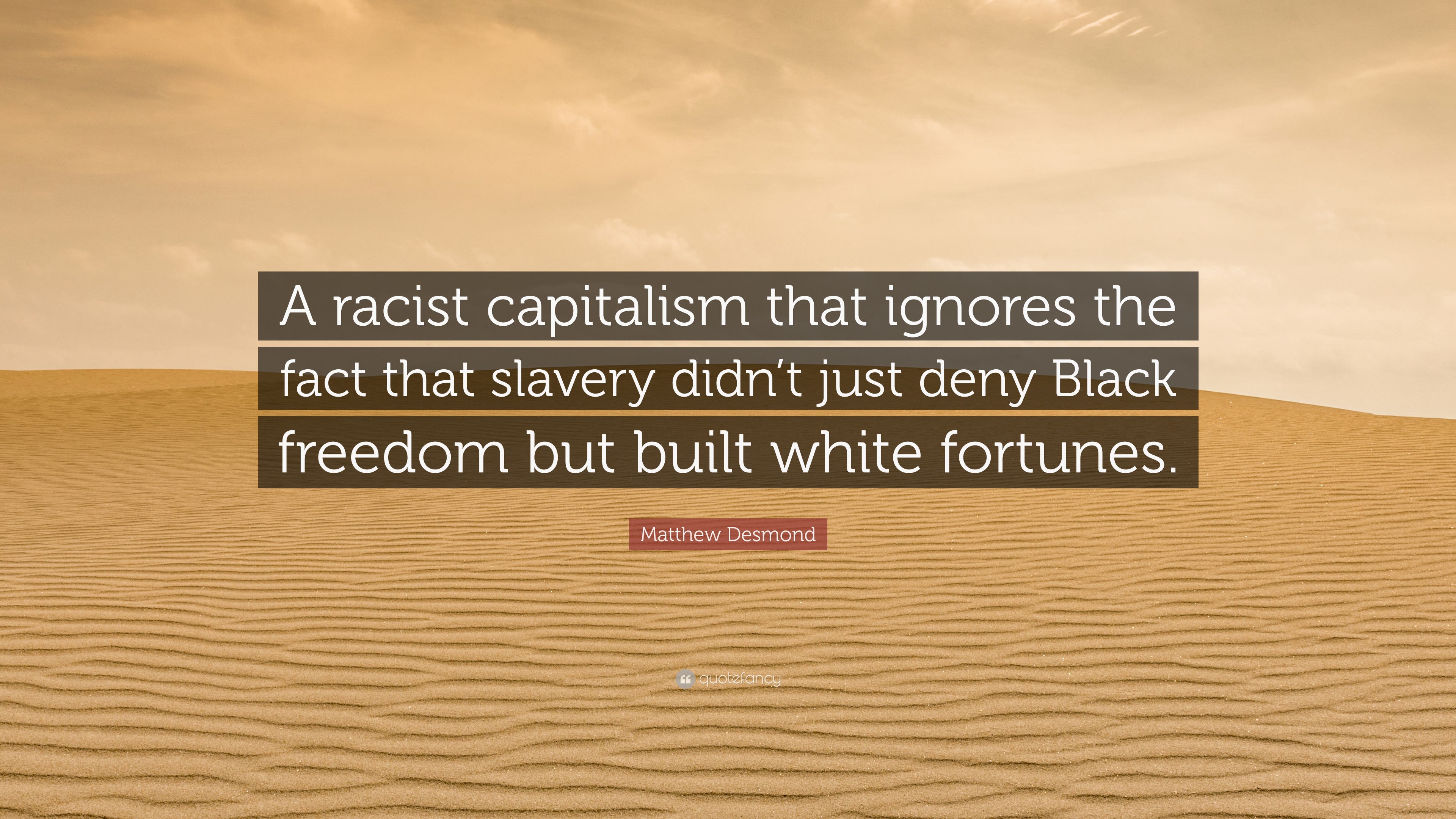 Matthew Desmond Quote: “A racist capitalism that ignores the fact that ...