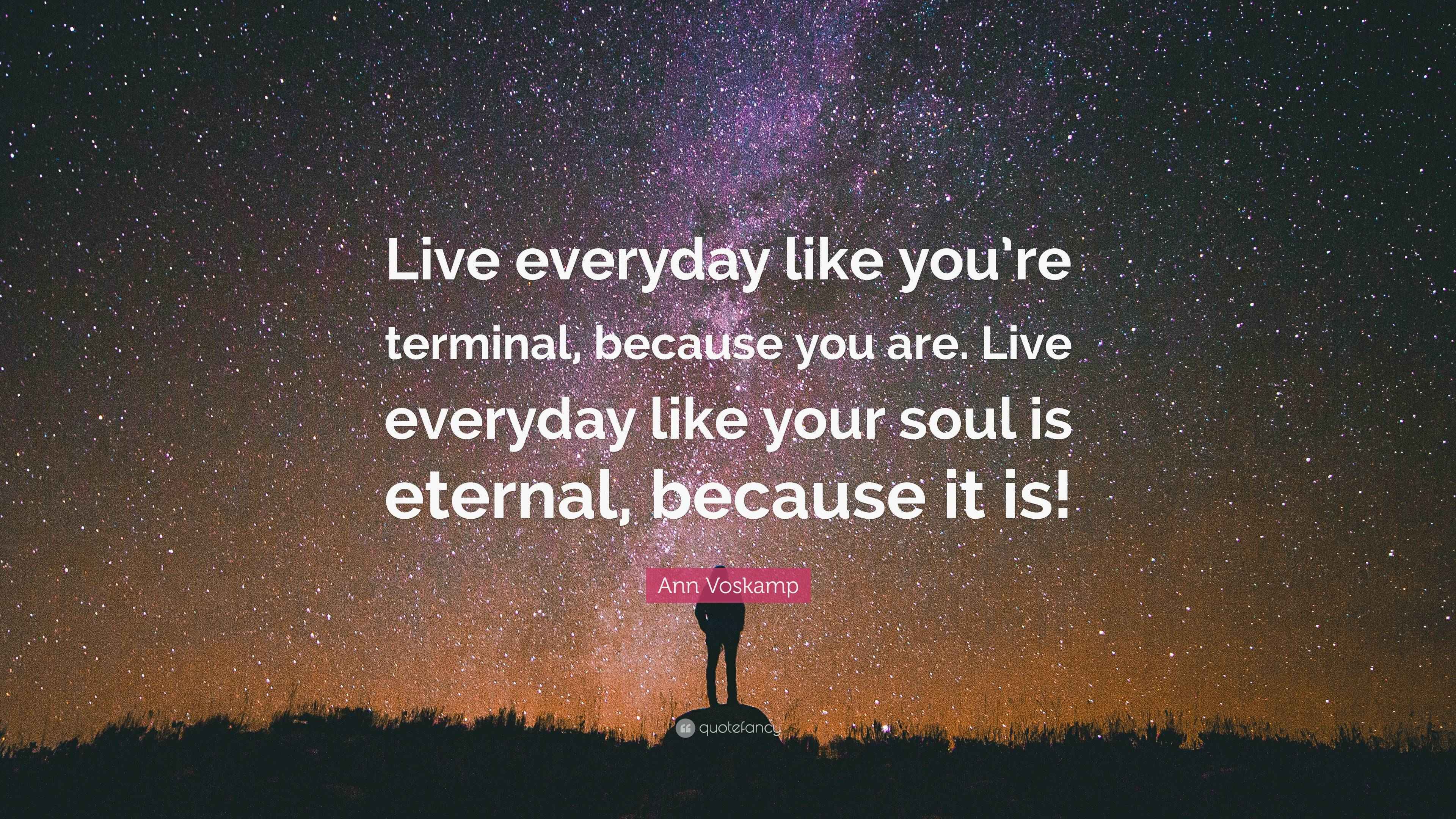 Ann Voskamp Quote: “Live everyday like you’re terminal, because you are ...
