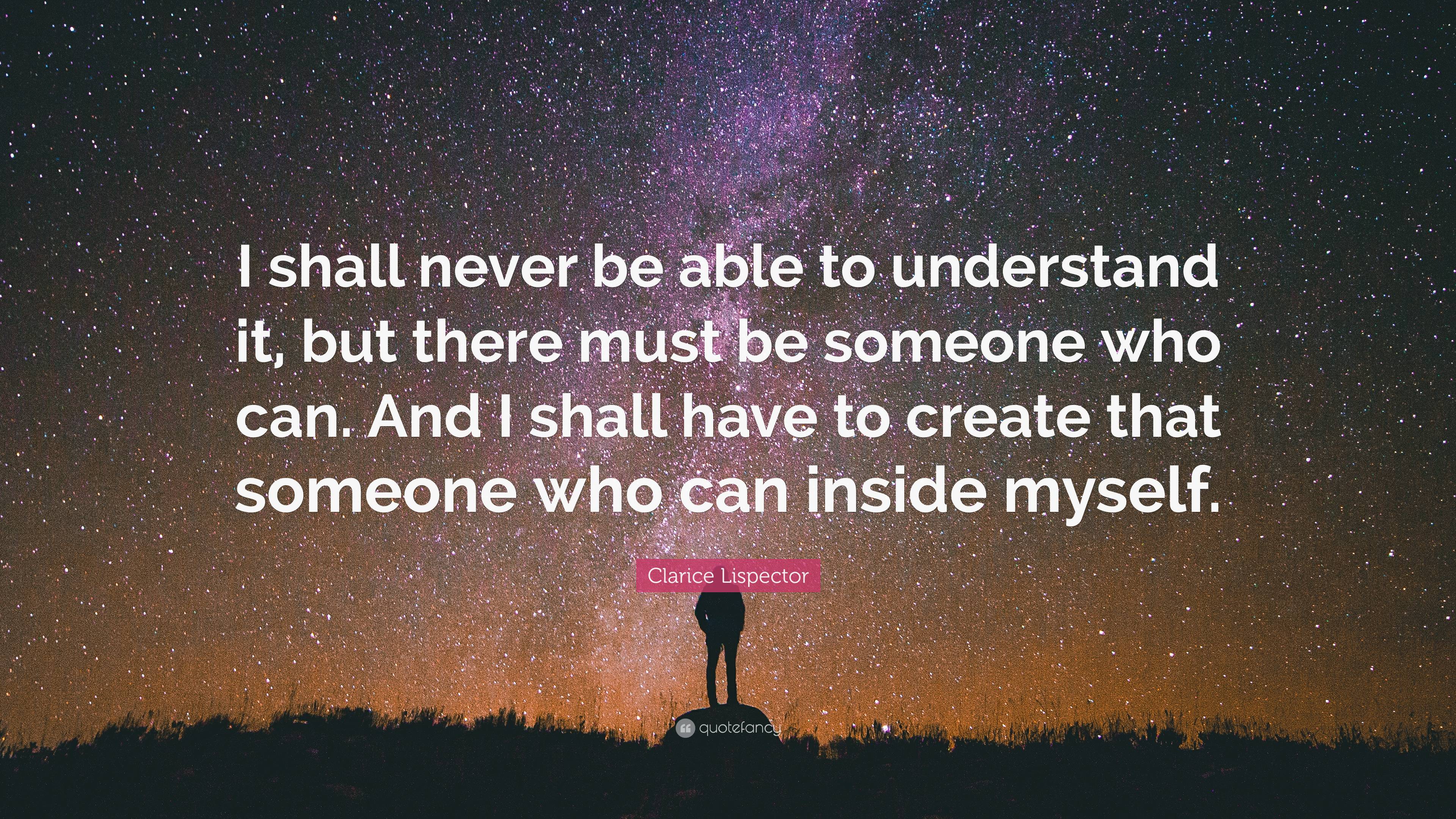 Clarice Lispector Quote: “I shall never be able to understand it, but ...