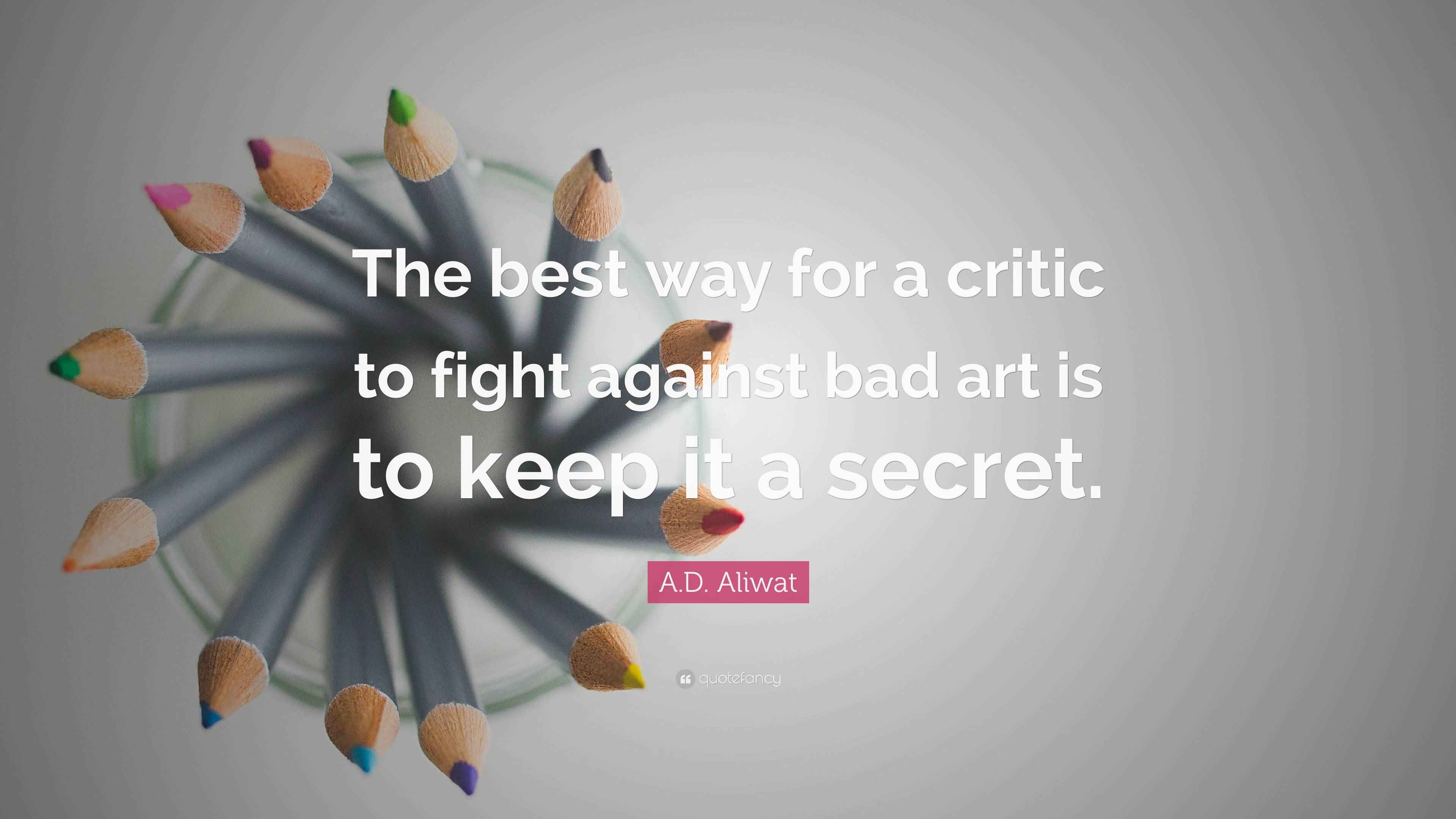 A.D. Aliwat Quote: “The best way for a critic to fight against bad art ...