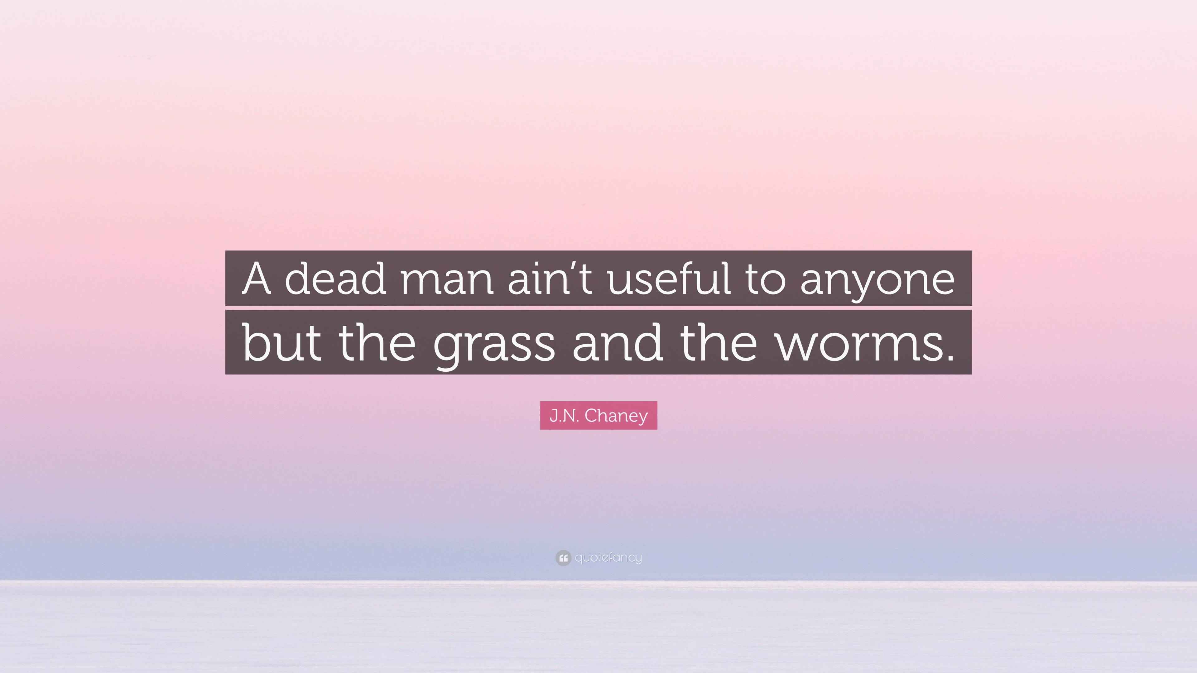 J.N. Chaney Quote: “A dead man ain’t useful to anyone but the grass and ...