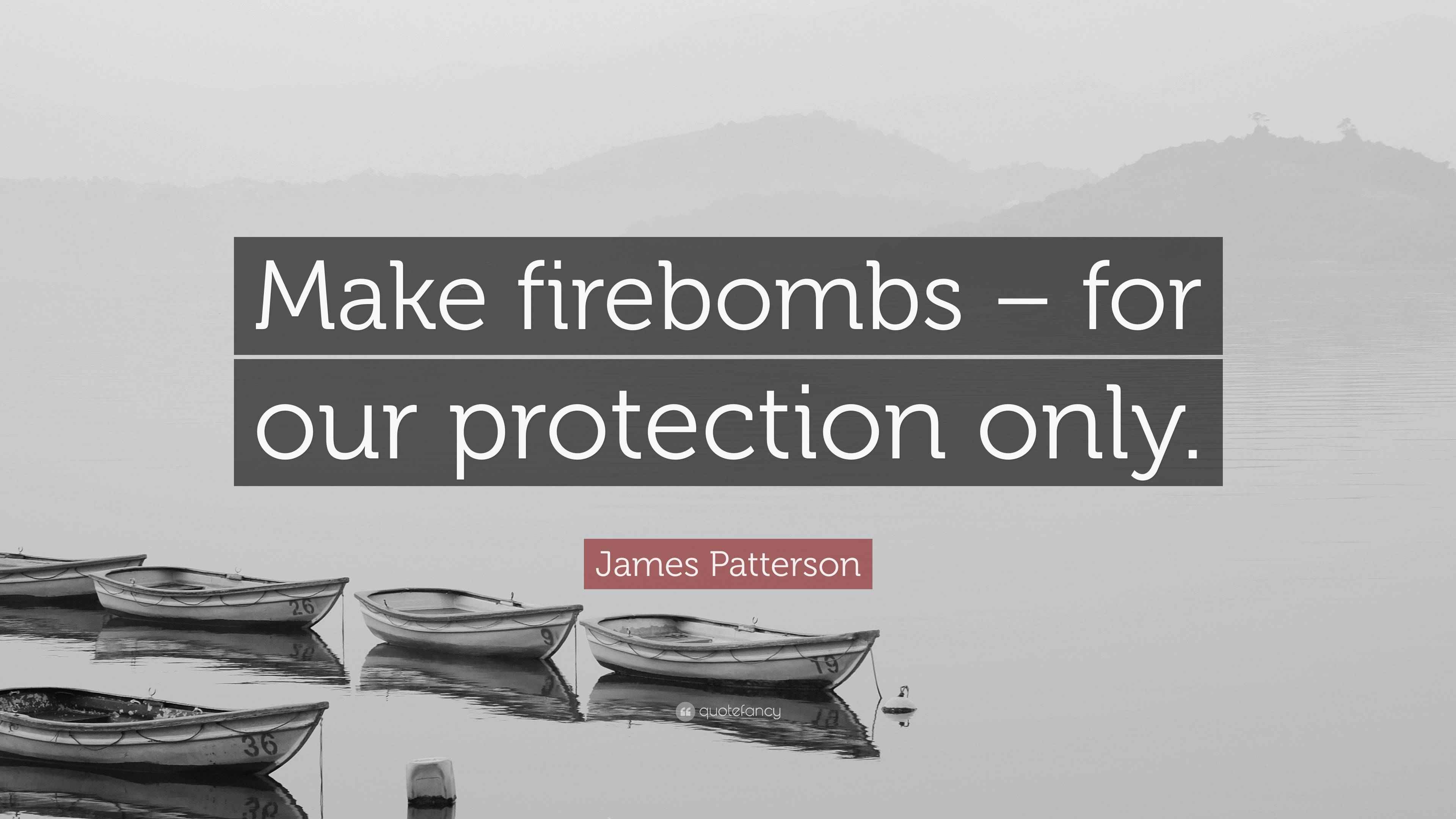 James Patterson Quote: “Make firebombs – for our protection only.”