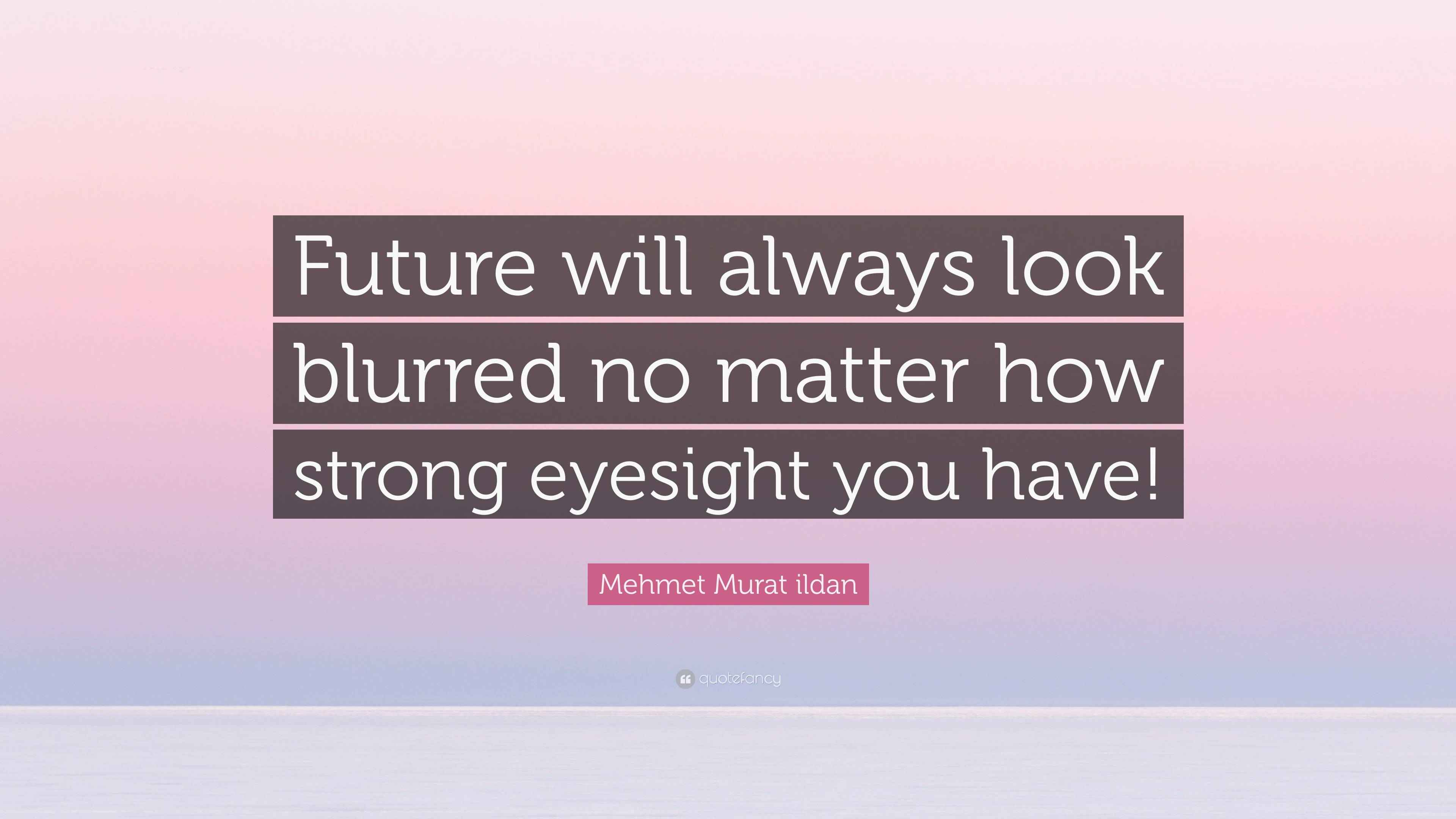 Mehmet Murat ildan Quote: “Future will always look blurred no matter ...