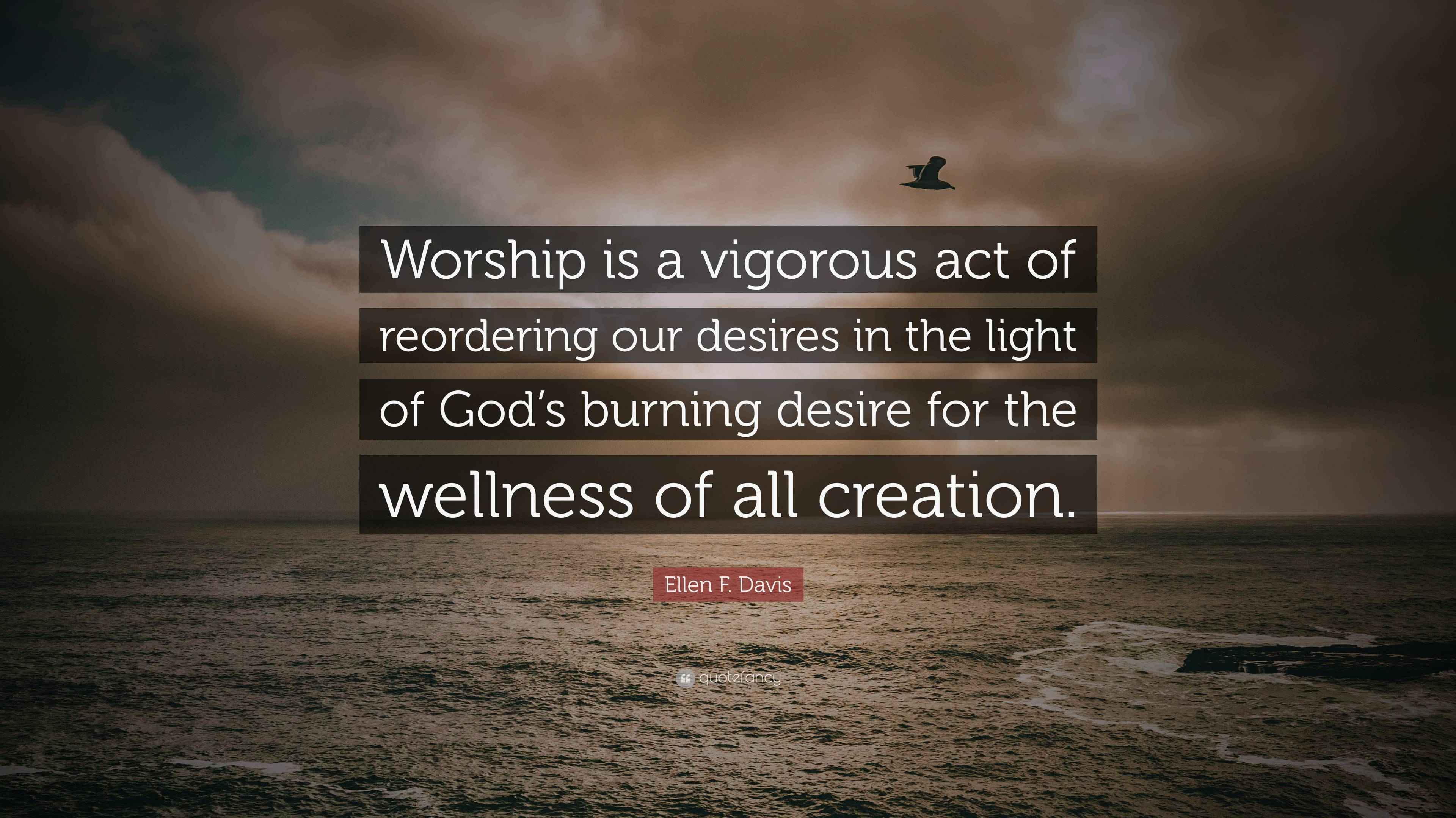 Ellen F. Davis Quote: “Worship is a vigorous act of reordering our ...