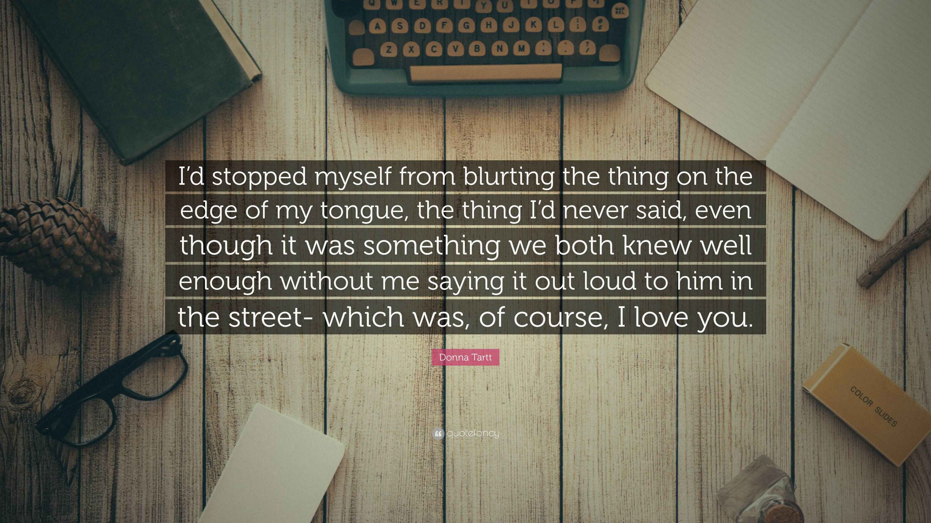 Donna Tartt Quote: “I’d stopped myself from blurting the thing on the ...