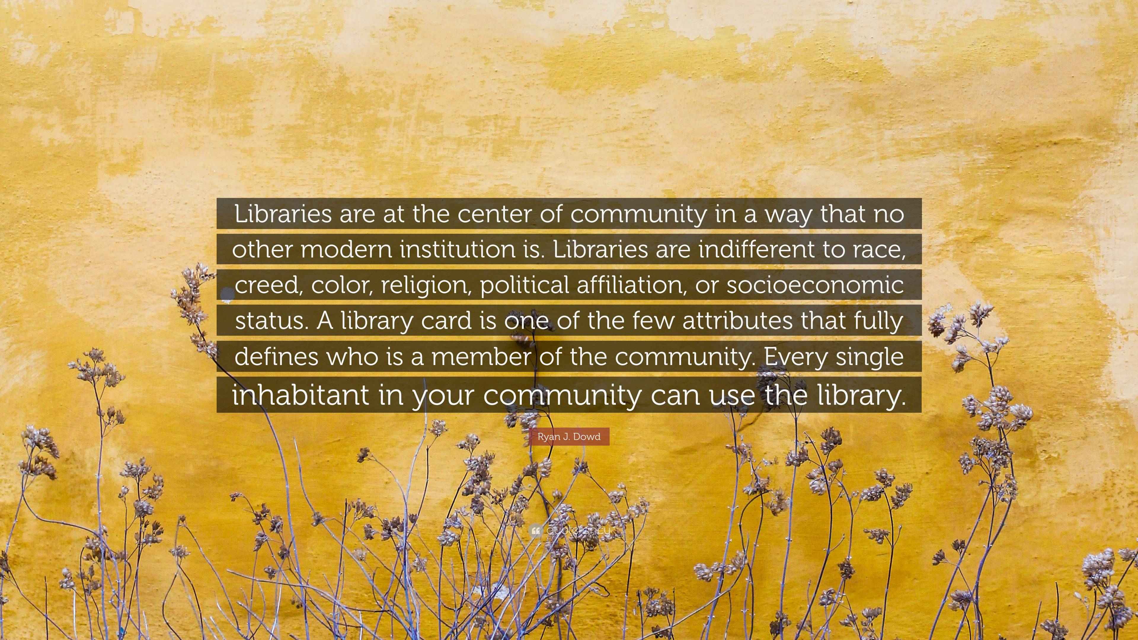 Ryan J. Dowd Quote: “Libraries are at the center of community in a way ...