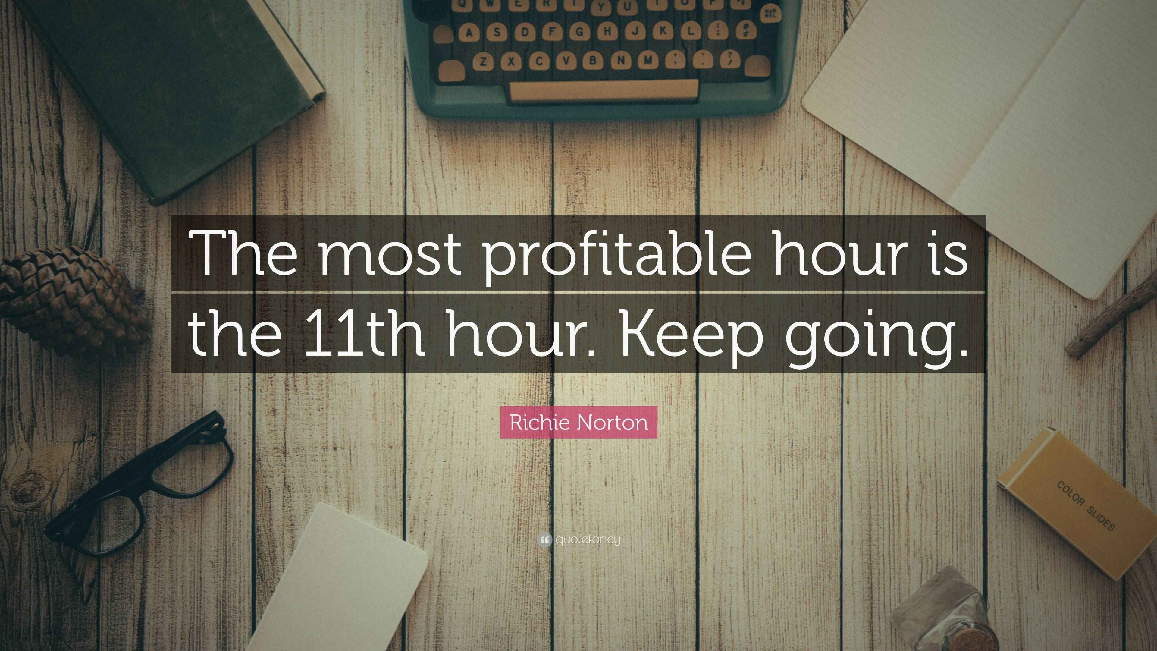 Richie Norton Quote: “The most profitable hour is the 11th hour. Keep ...