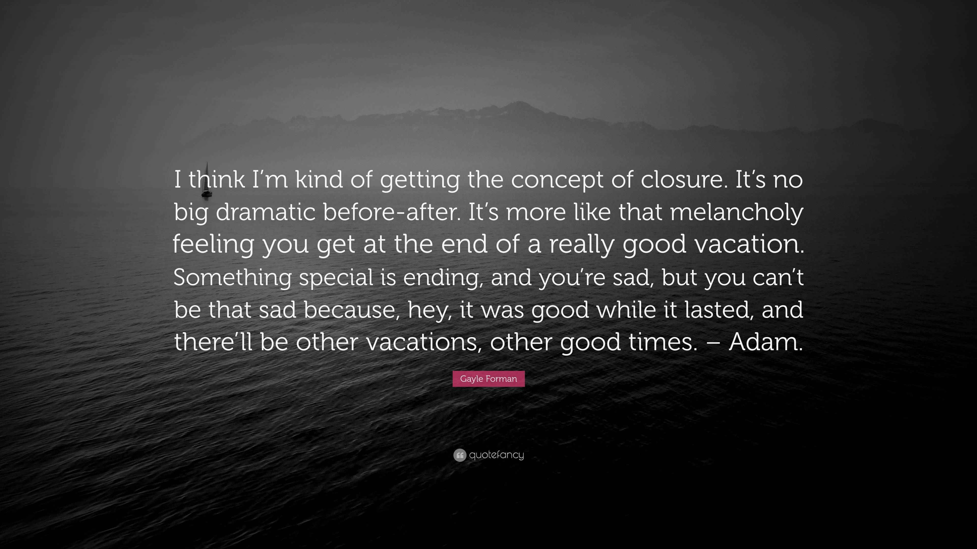 Gayle Forman Quote: “I think I’m kind of getting the concept of closure ...