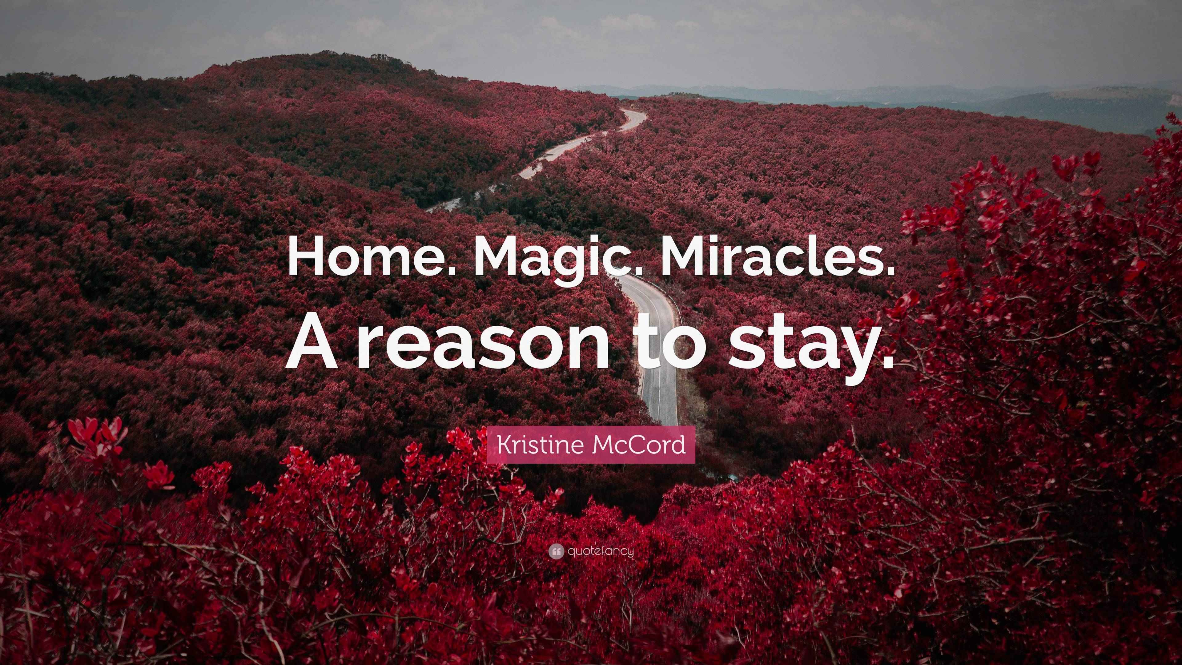 Kristine McCord Quote: “Home. Magic. Miracles. A reason to stay.”