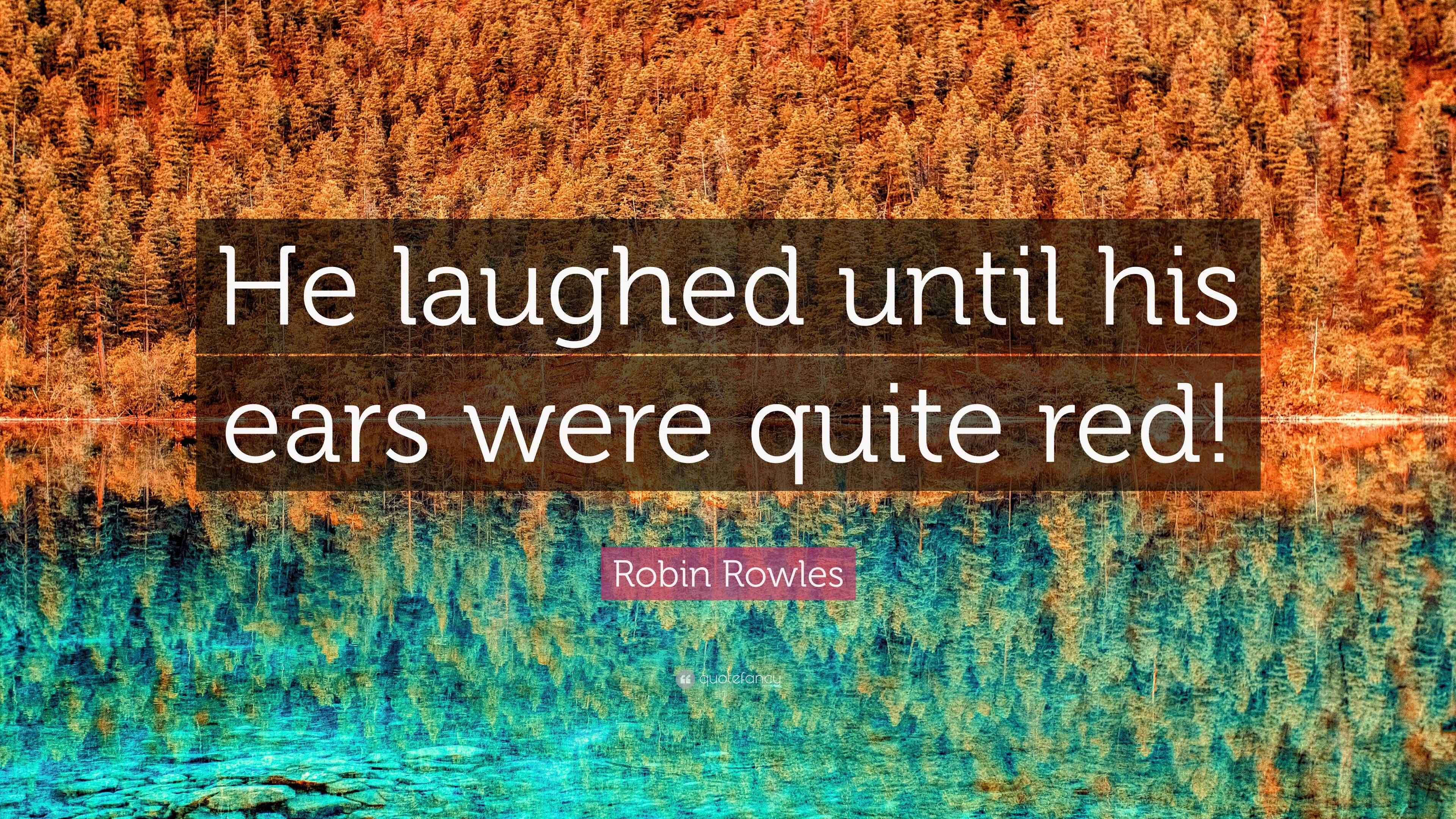 Robin Rowles Quote: “He laughed until his ears were quite red!”