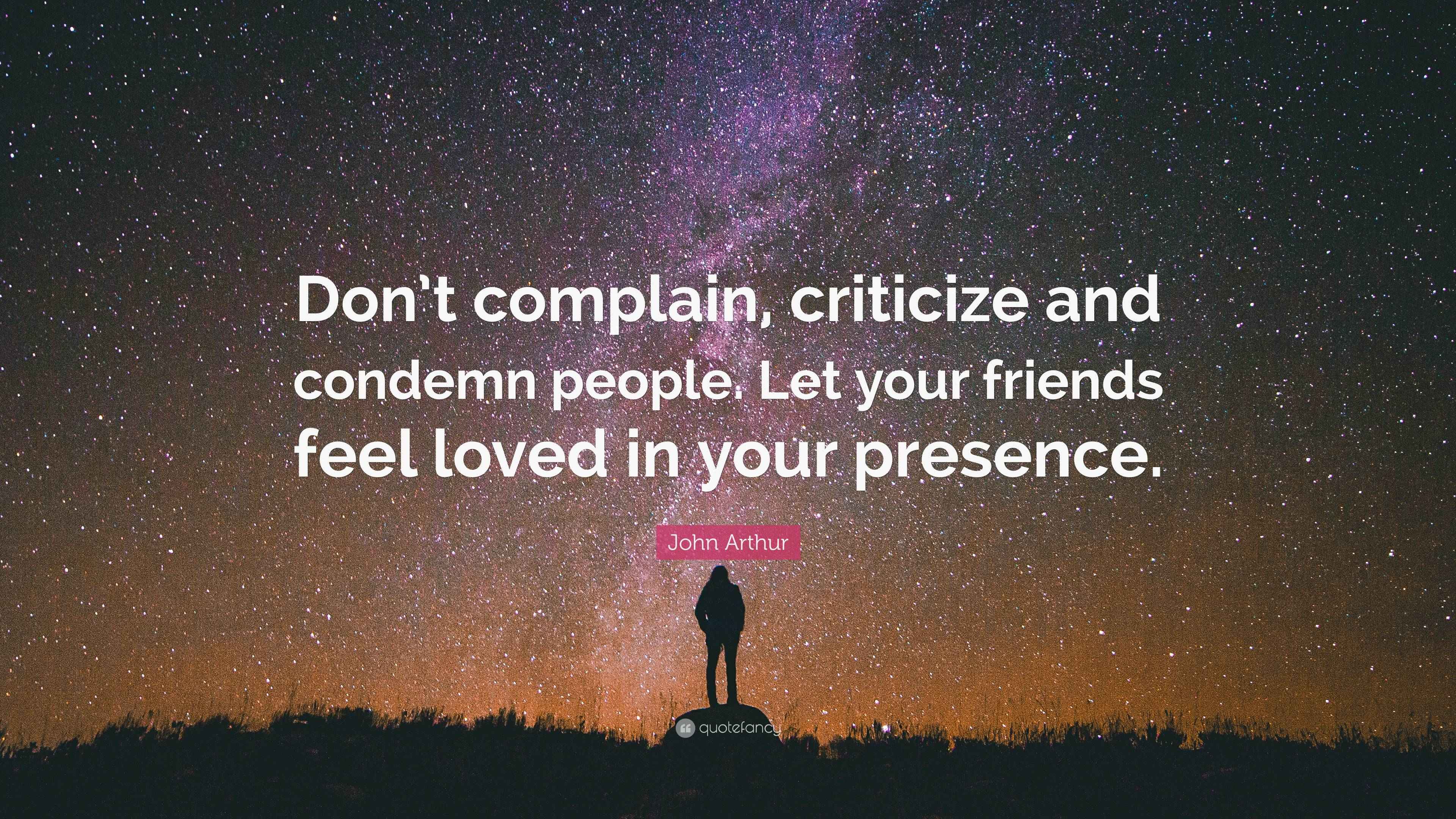 John Arthur Quote: “Don’t complain, criticize and condemn people. Let ...