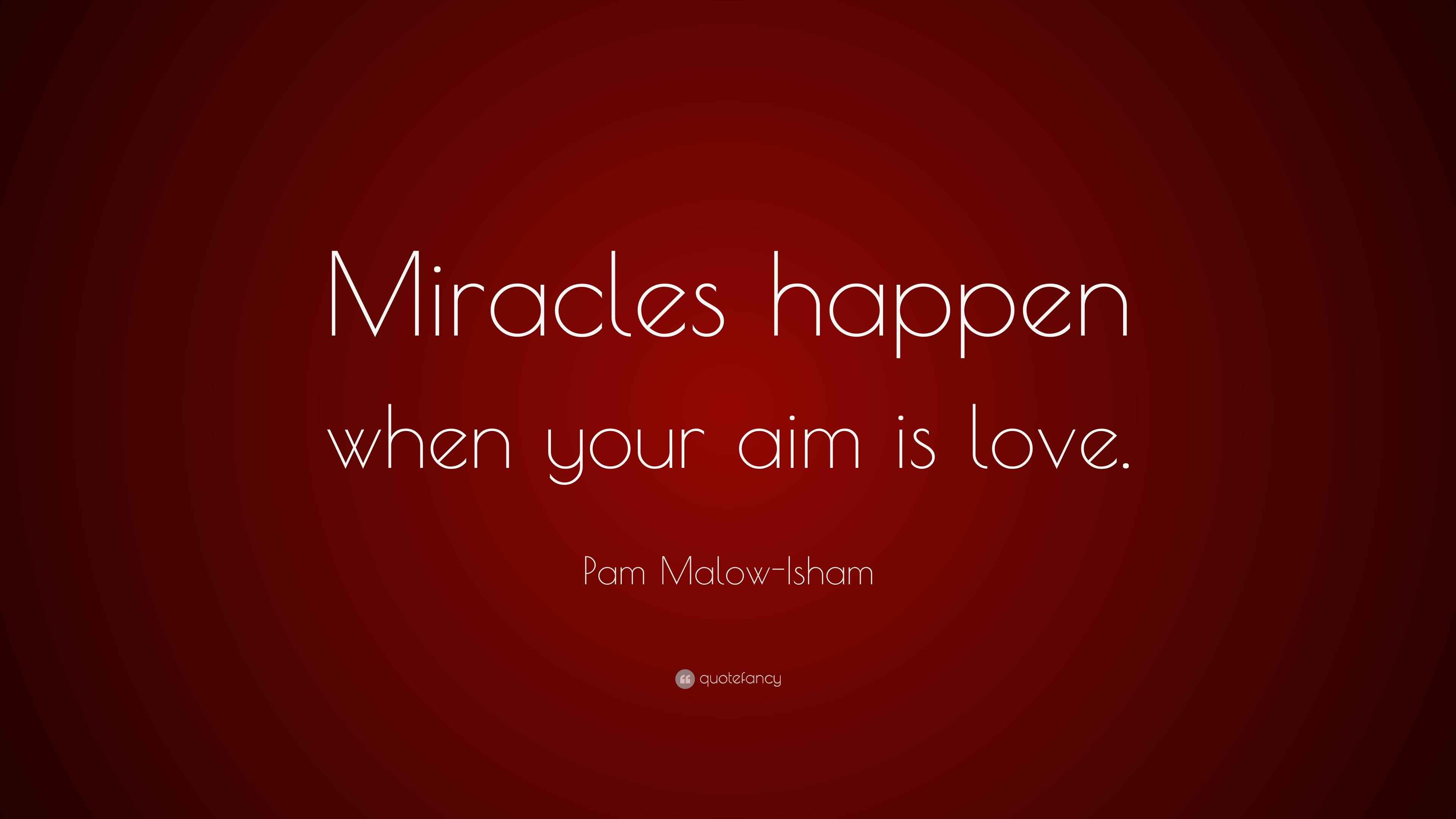 Pam Malow-Isham Quote: “Miracles happen when your aim is love.”