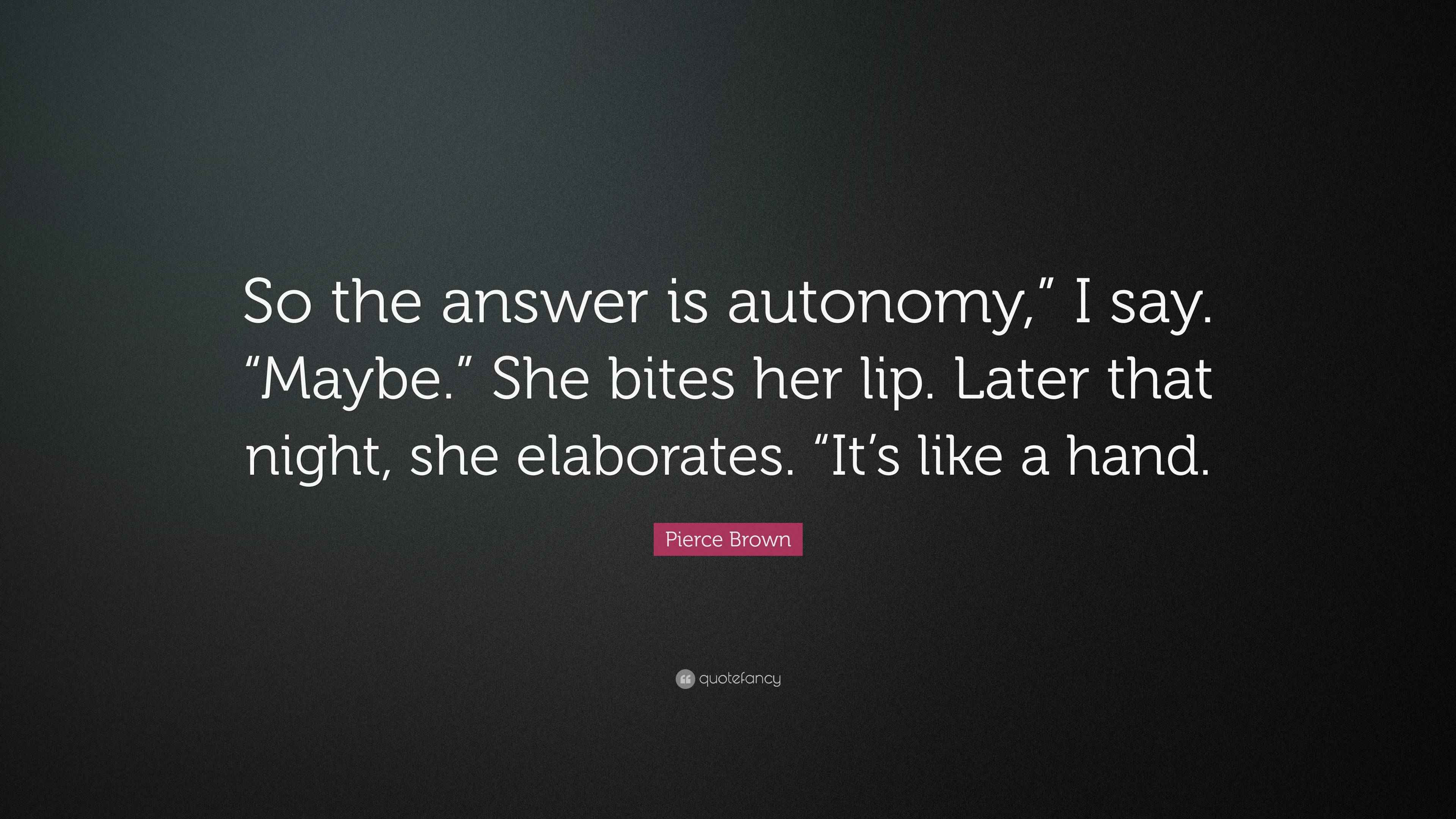 Pierce Brown Quote: “So the answer is autonomy,” I say. “Maybe.” She ...