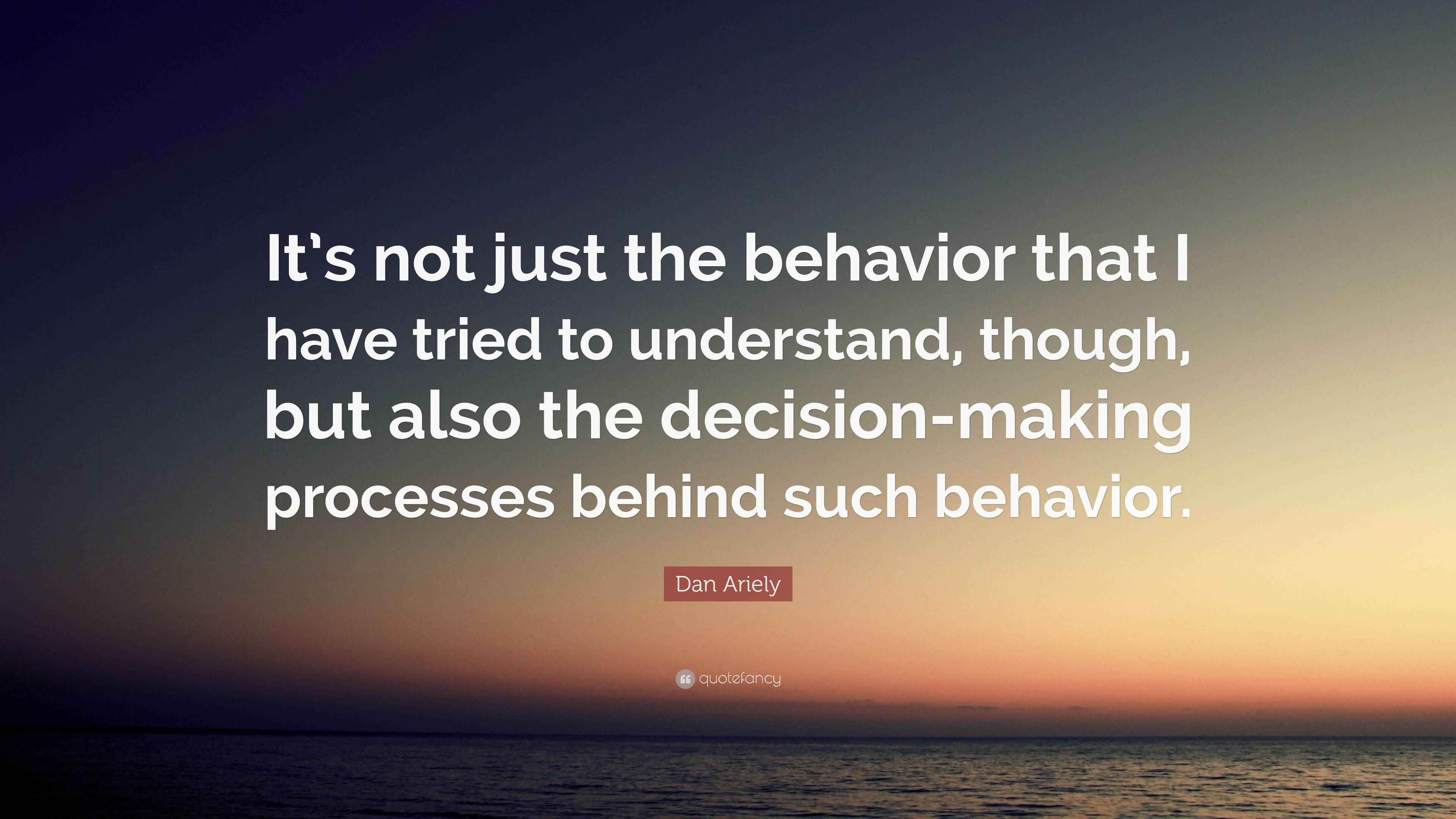 Dan Ariely Quote: “It’s not just the behavior that I have tried to ...