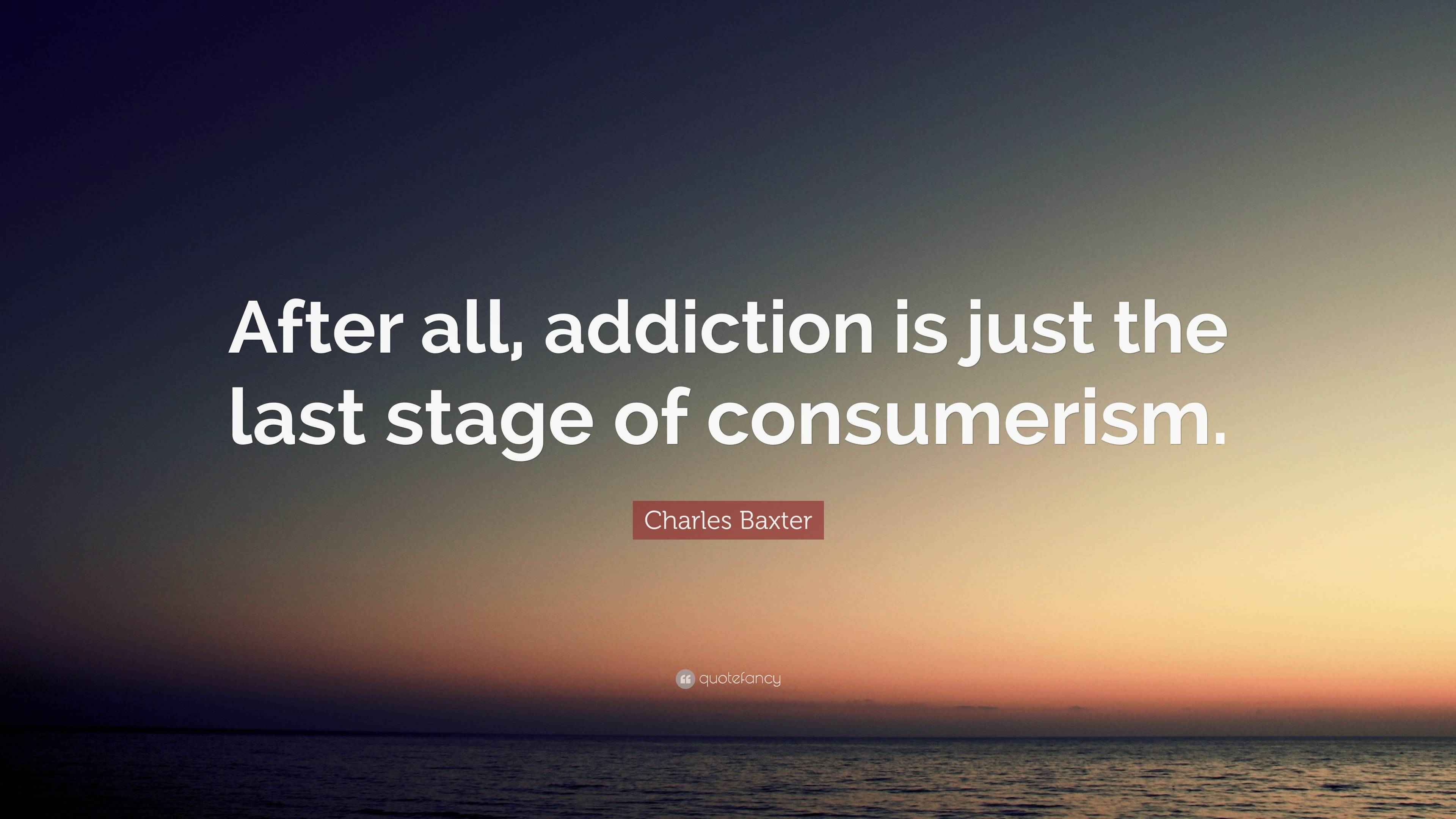 Charles Baxter Quote: “After all, addiction is just the last stage of ...