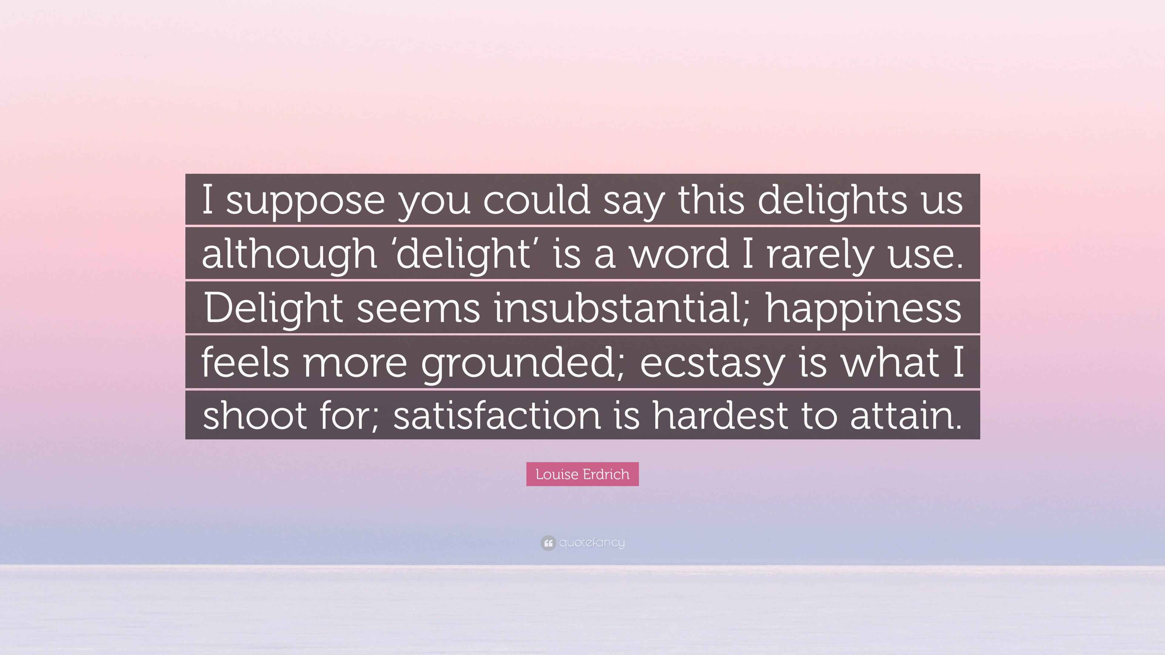 Louise Erdrich Quote: “I suppose you could say this delights us ...
