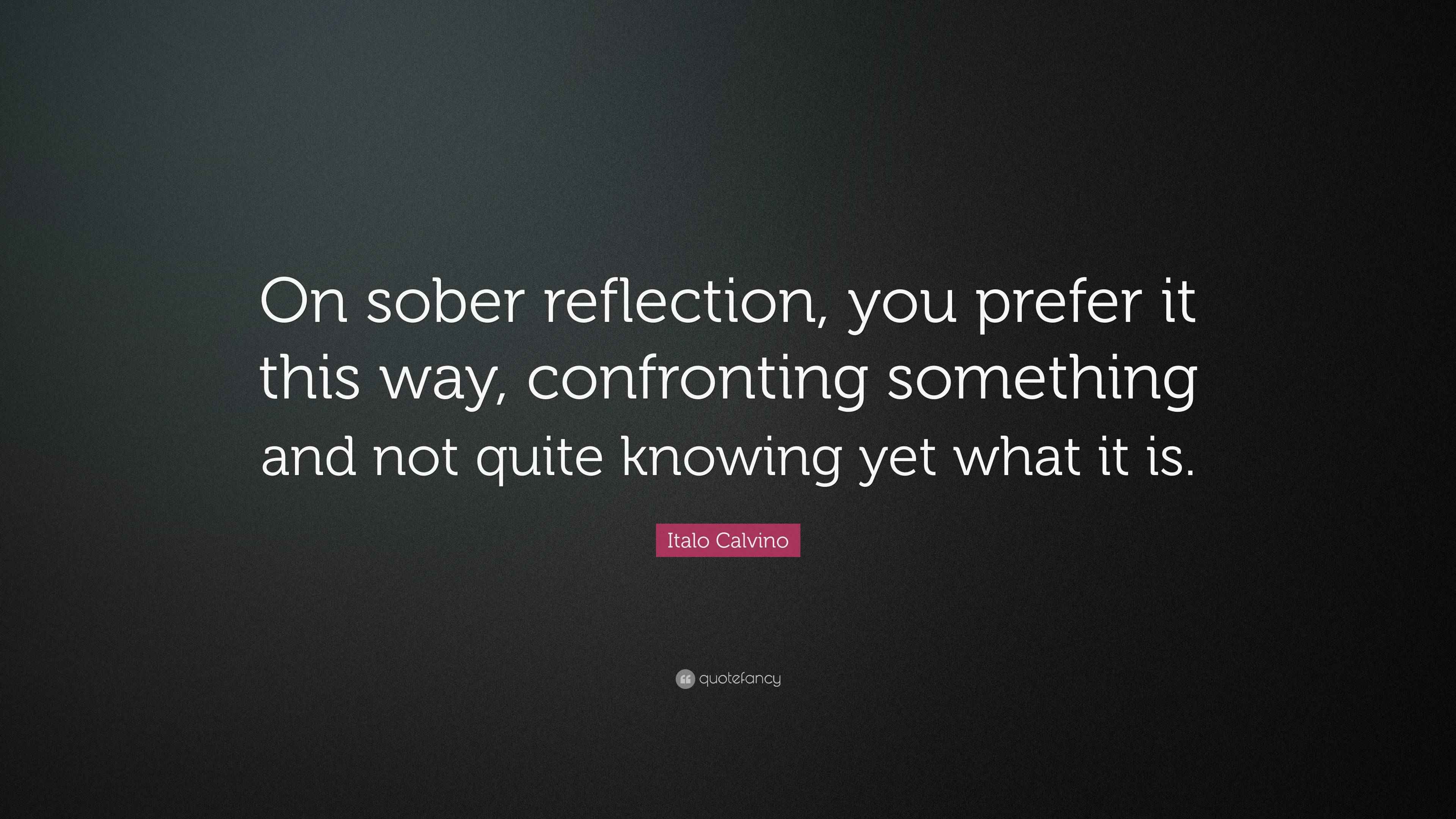 Italo Calvino Quote: “On sober reflection, you prefer it this way ...