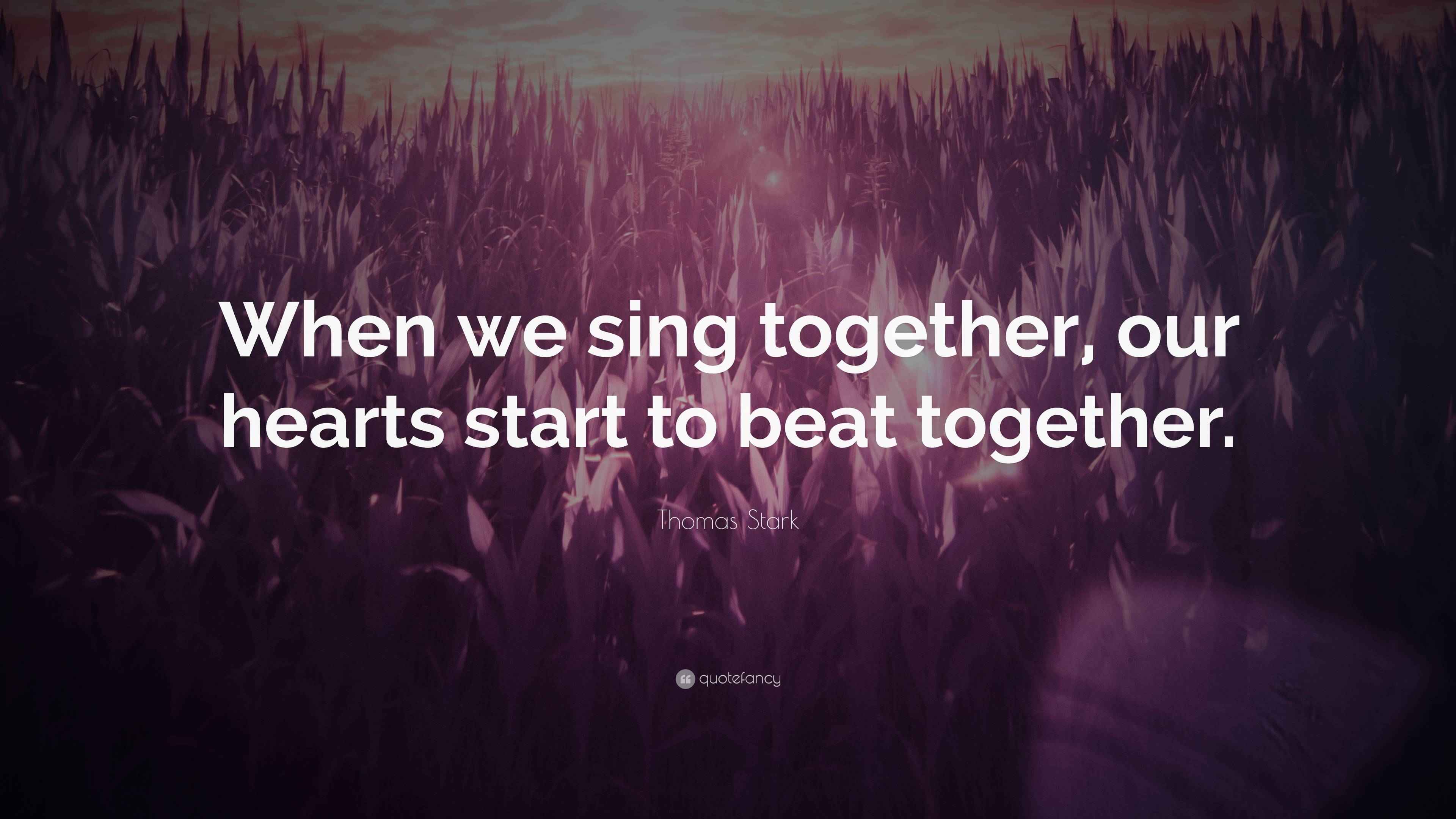 Thomas Stark Quote: “When we sing together, our hearts start to beat ...