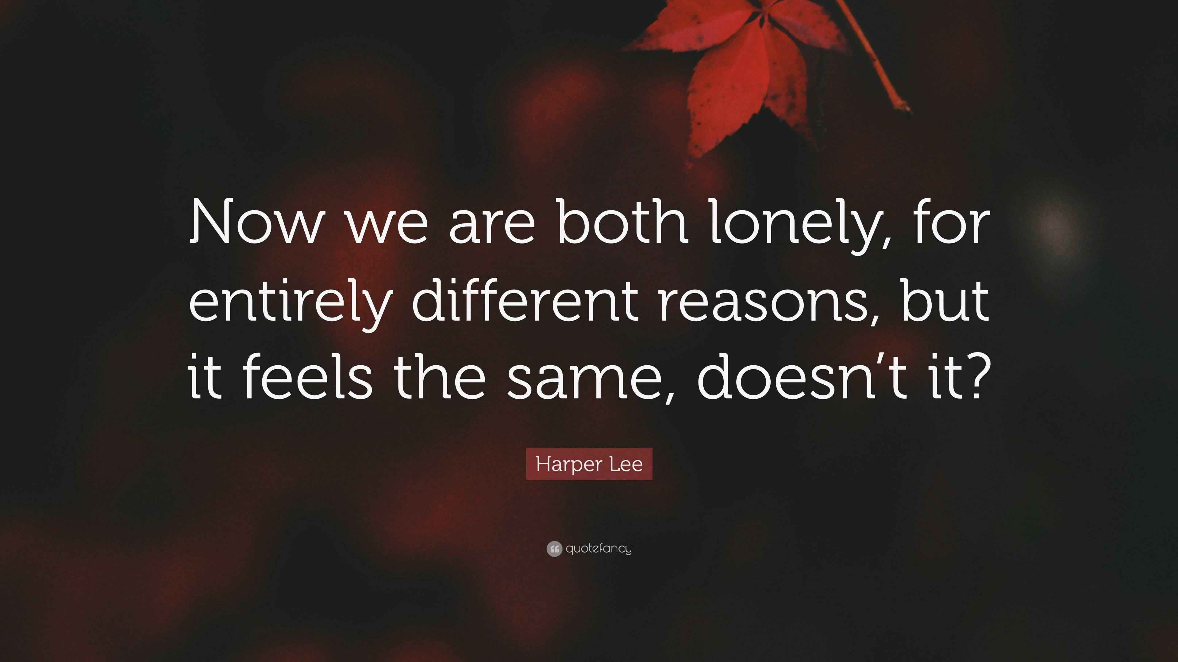 Harper Lee Quote: “Now we are both lonely, for entirely different ...