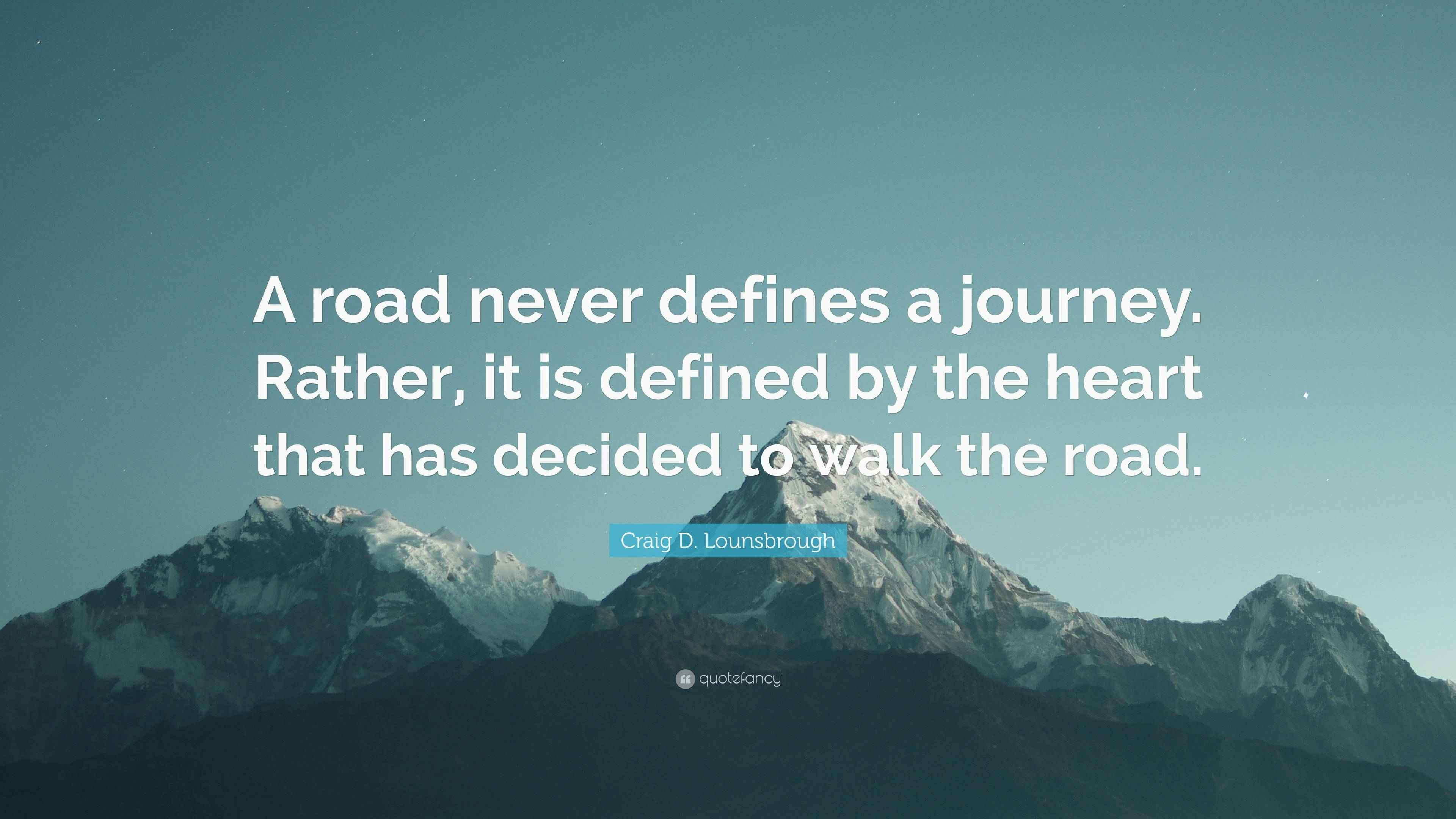 Craig D. Lounsbrough Quote: “A road never defines a journey. Rather, it ...