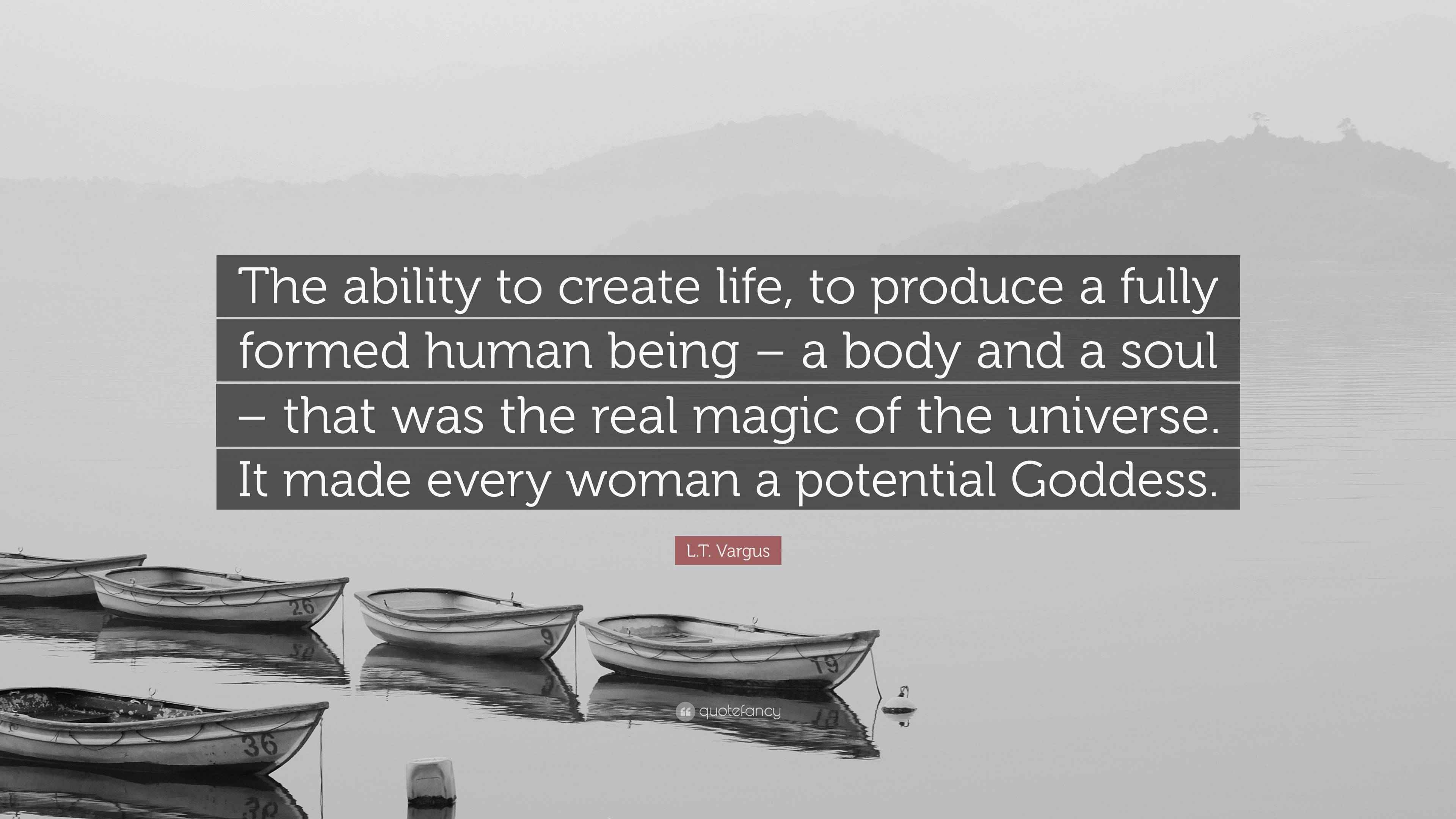 L.T. Vargus Quote: “The ability to create life, to produce a fully ...
