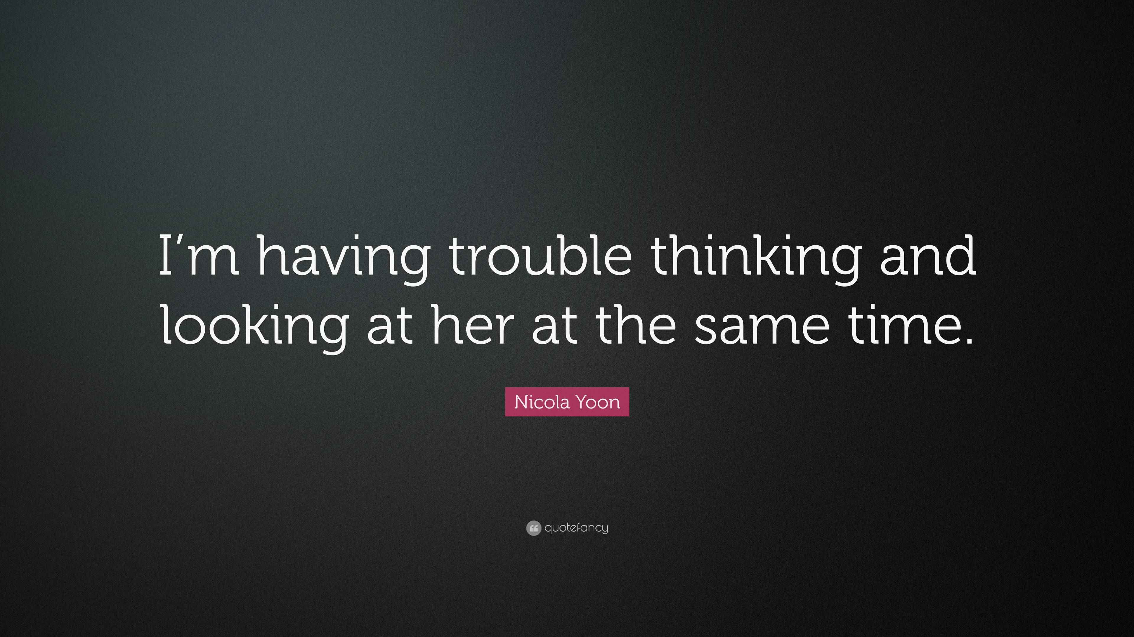 Nicola Yoon Quote: “I’m having trouble thinking and looking at her at ...