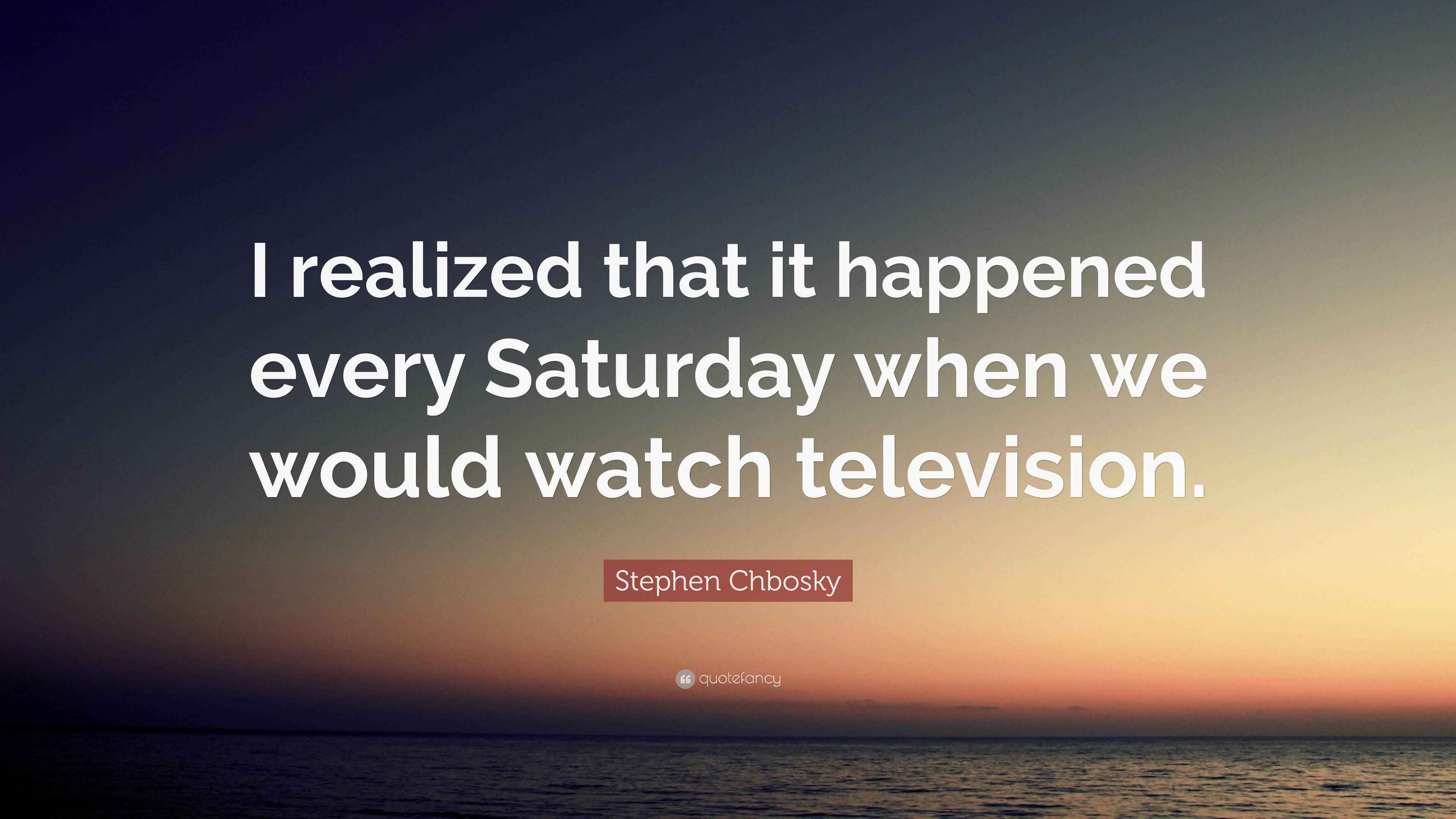 Stephen Chbosky Quote: “I realized that it happened every Saturday when ...