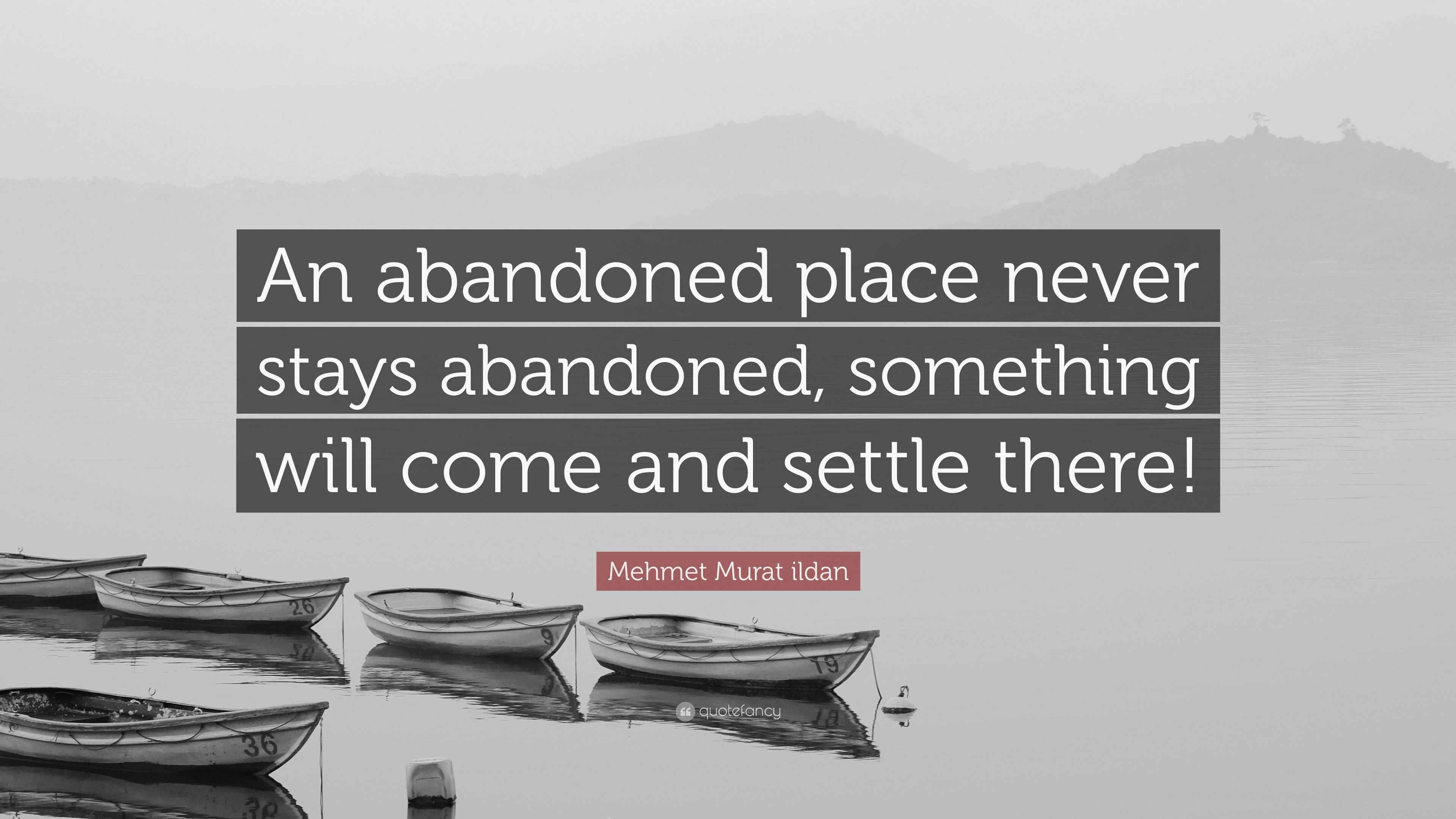 Mehmet Murat ildan Quote: “An abandoned place never stays abandoned ...