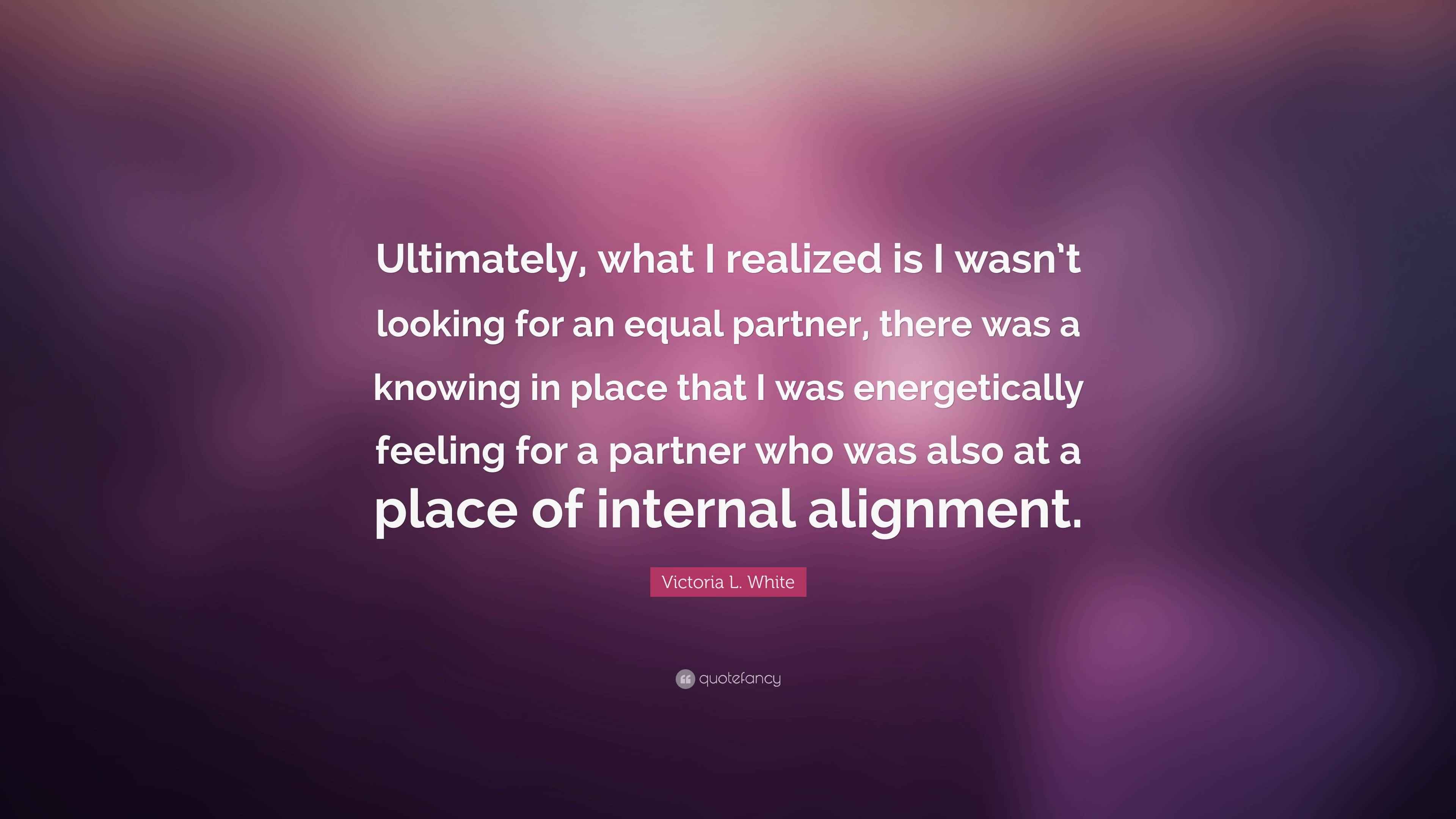 Victoria L. White Quote: “Ultimately, what I realized is I wasn’t ...