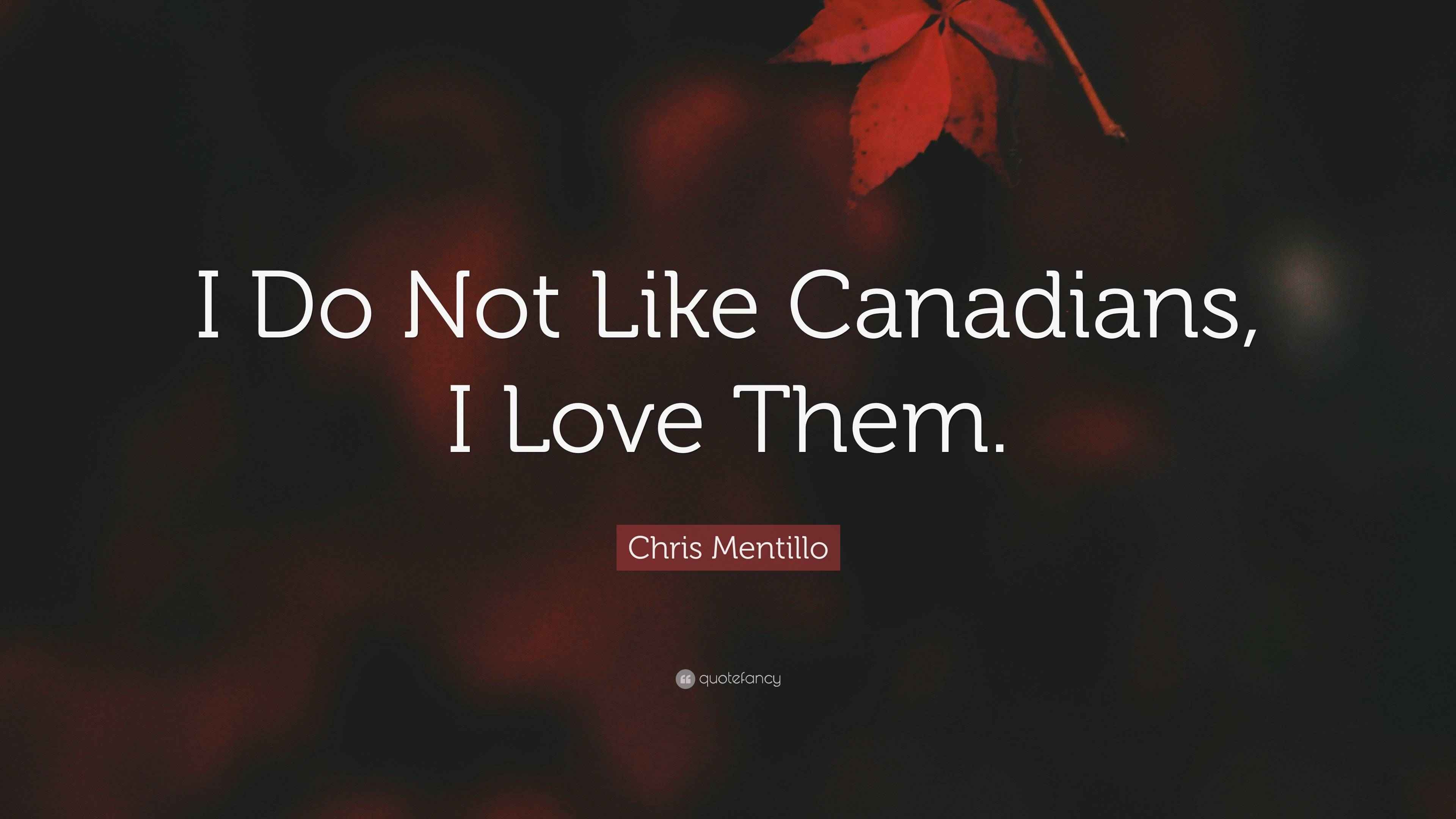 Chris Mentillo Quote: “I Do Not Like Canadians, I Love Them.”