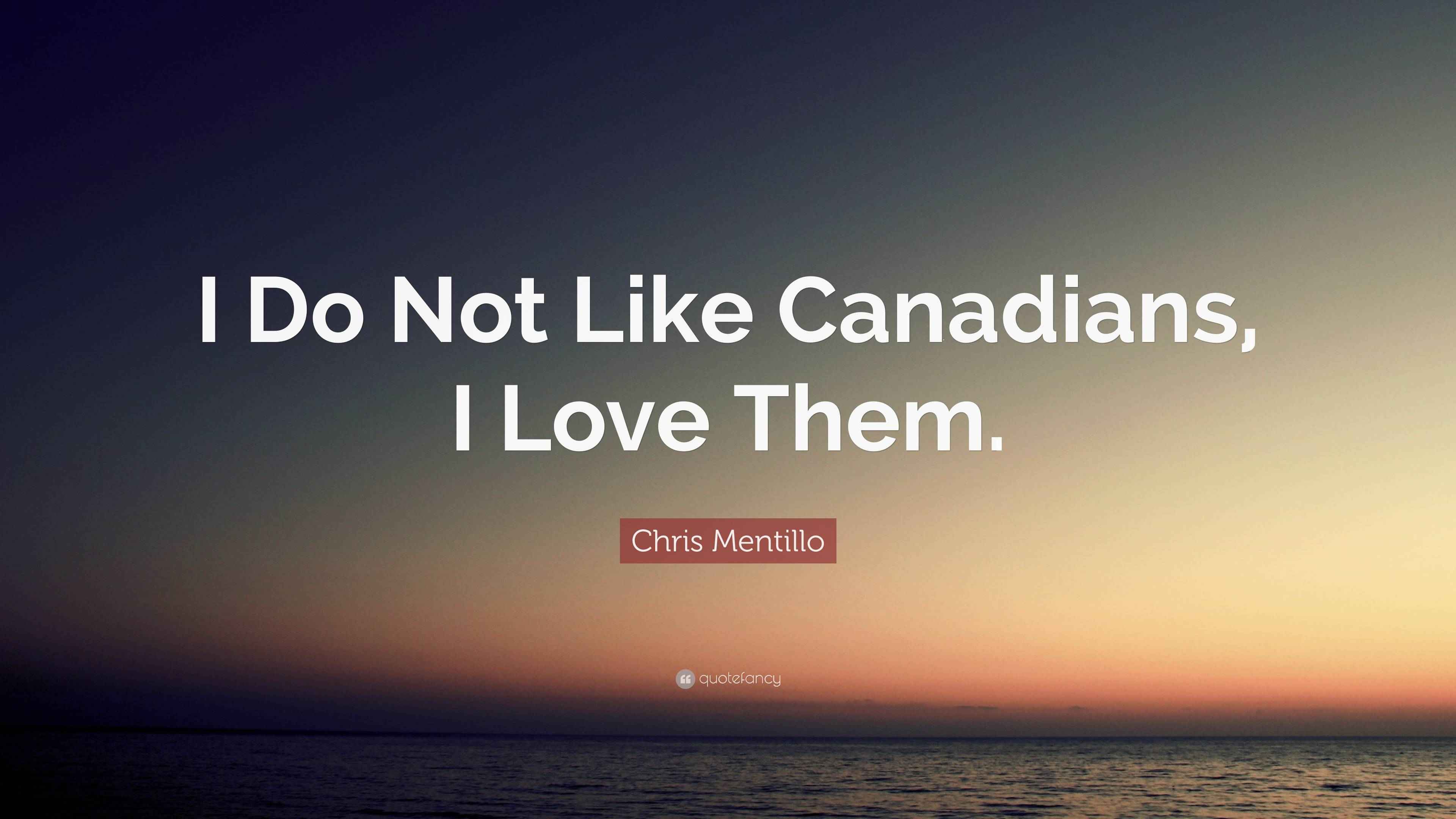 Chris Mentillo Quote: “I Do Not Like Canadians, I Love Them.”
