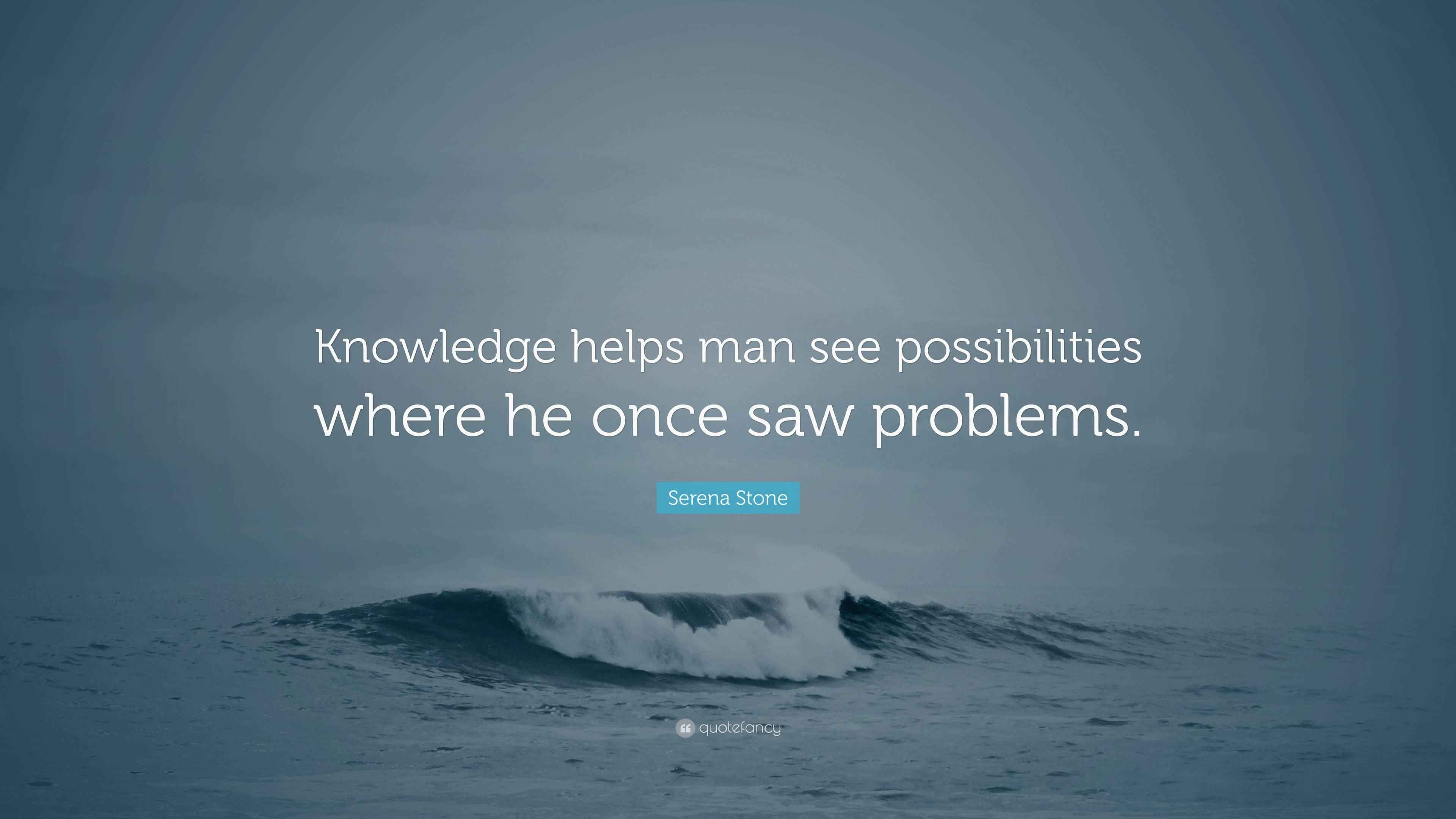 Serena Stone Quote: “Knowledge helps man see possibilities where he ...