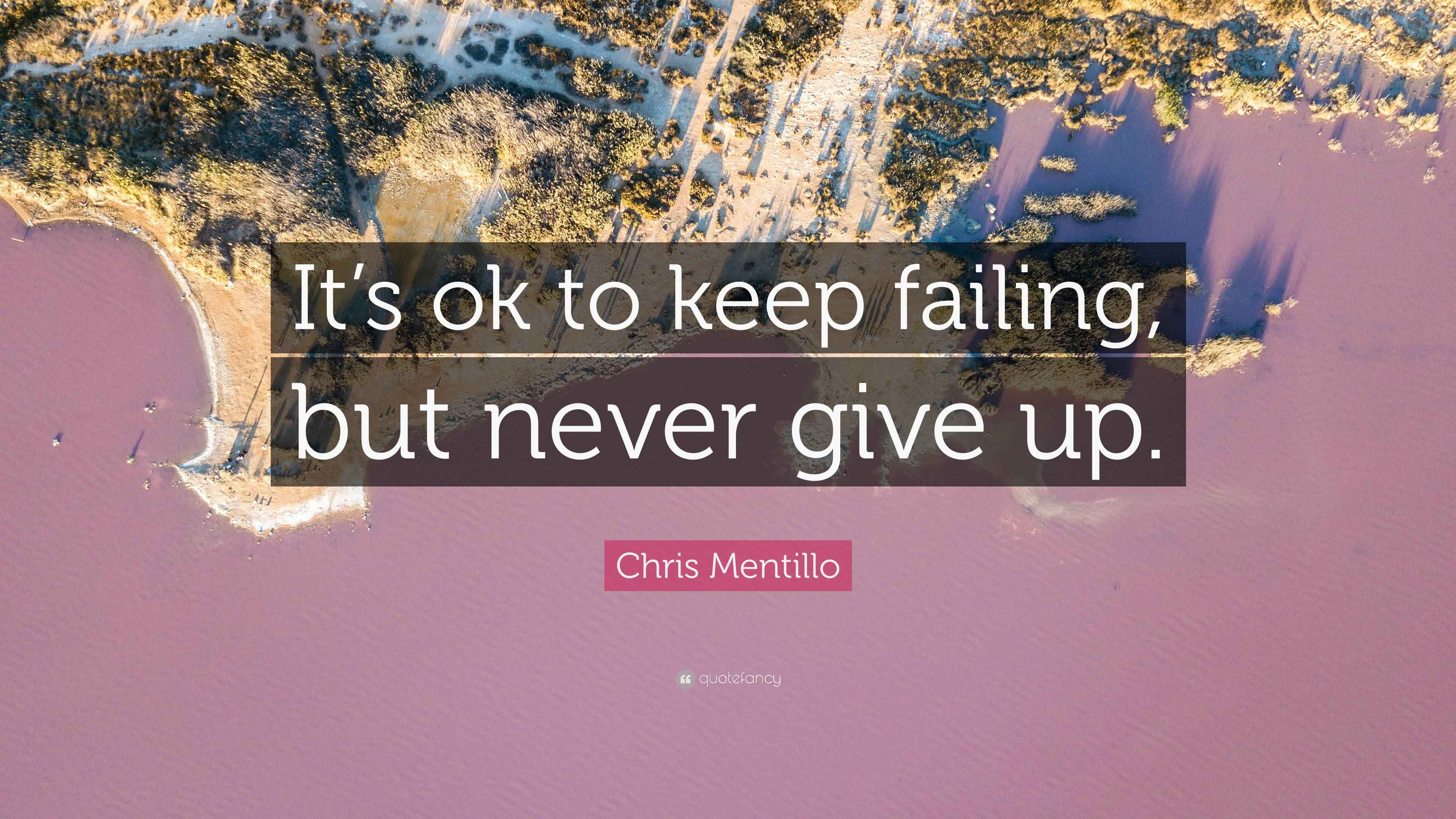 Chris Mentillo Quote: “It’s ok to keep failing, but never give up.”